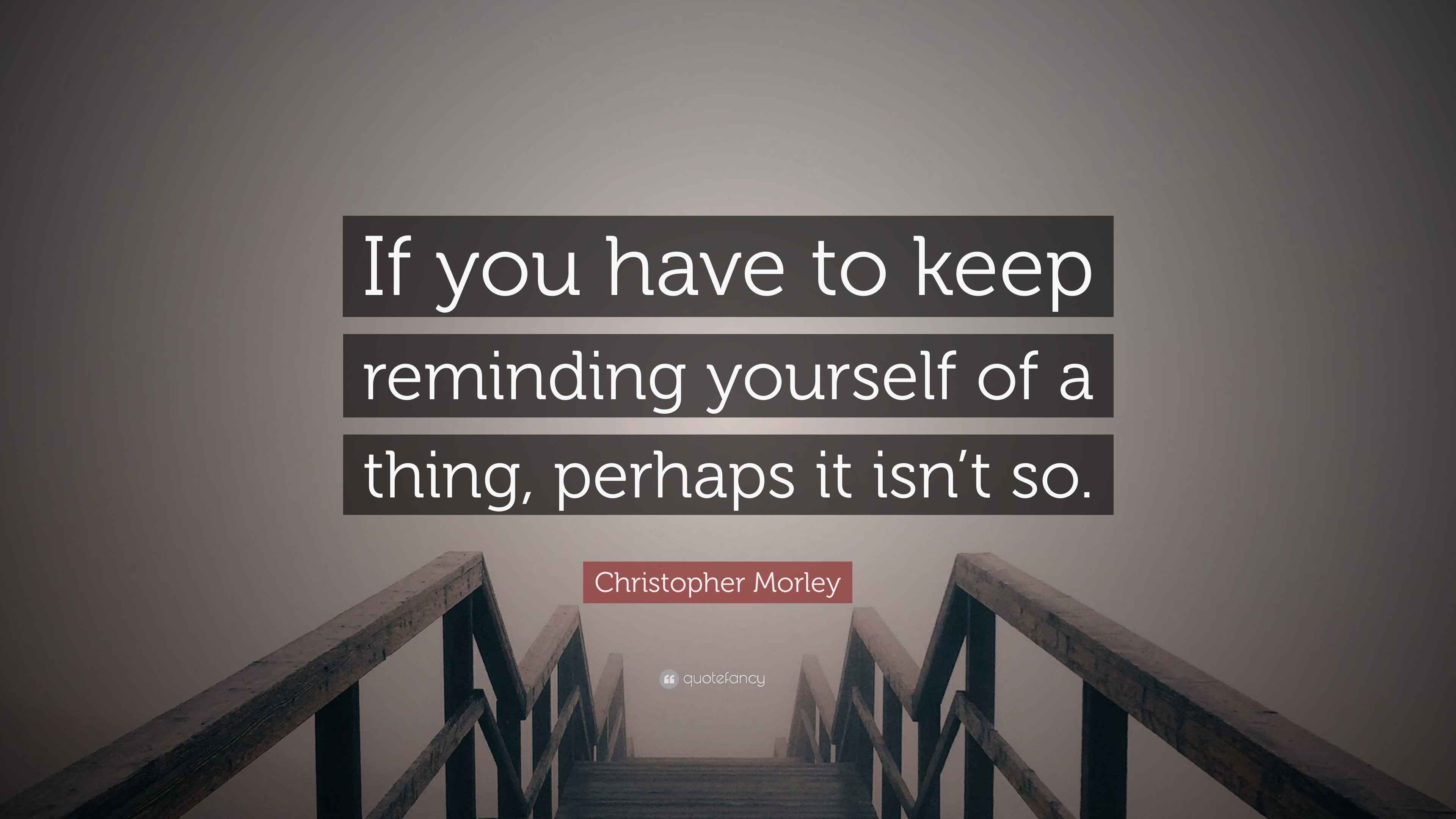 “If you have to keep reminding yourself of a thing, perhaps it isn’t so ...