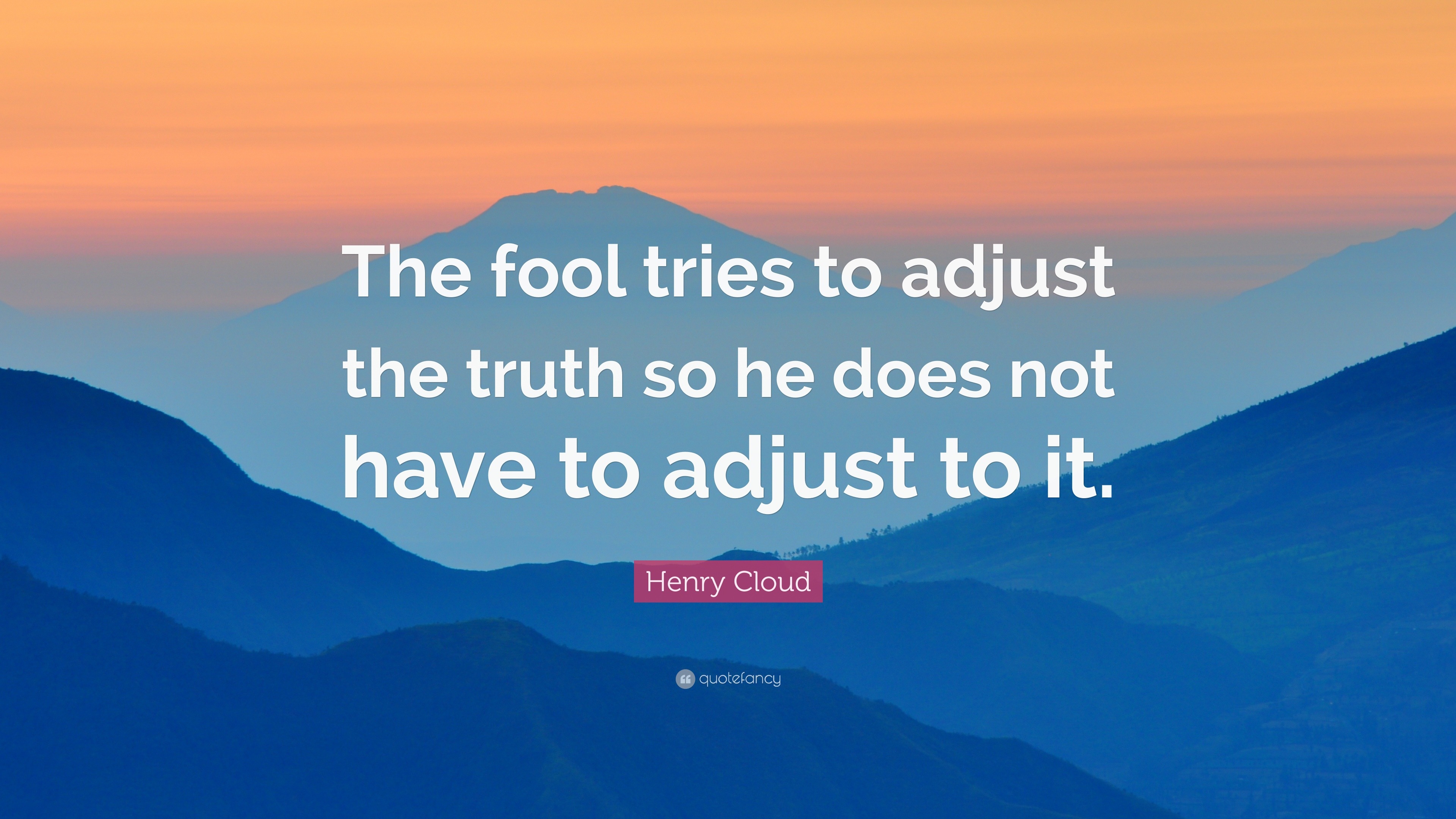 Henry Cloud Quote: “The fool tries to adjust the truth so he does not ...