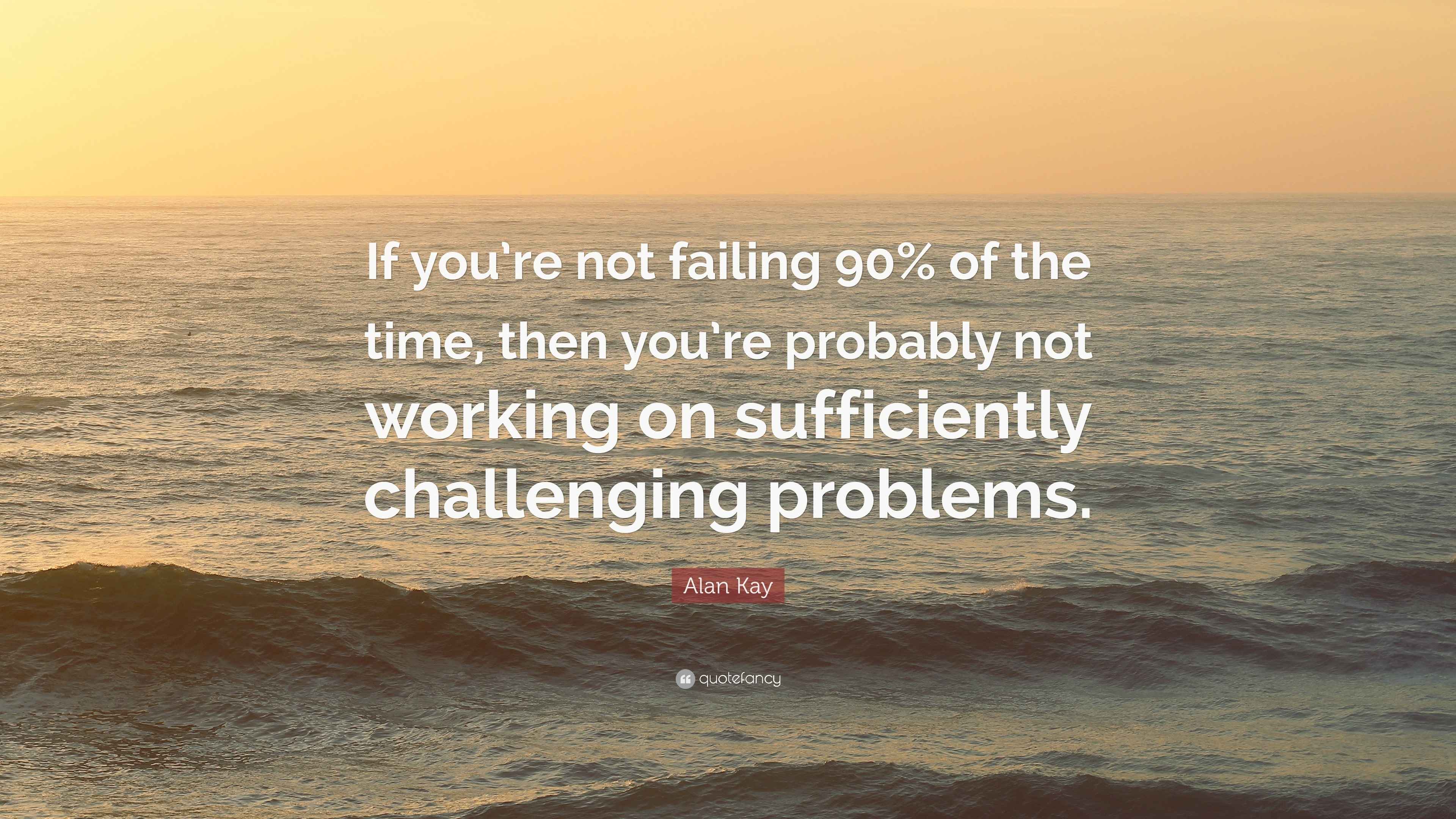 Alan Kay Quote: “If you’re not failing 90% of the time, then you’re ...