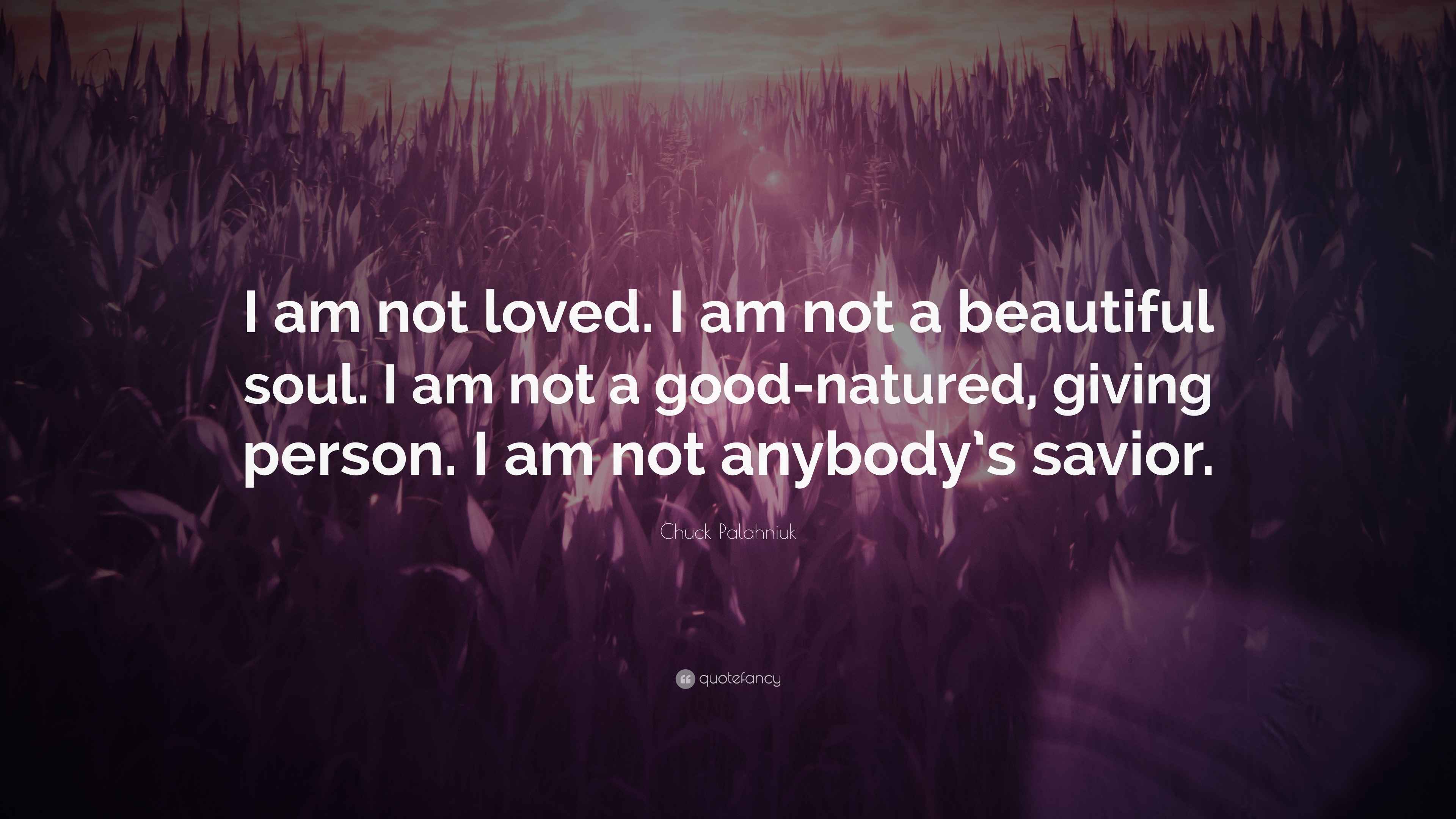 Chuck Palahniuk Quote: “I am not loved. I am not a beautiful soul. I am ...