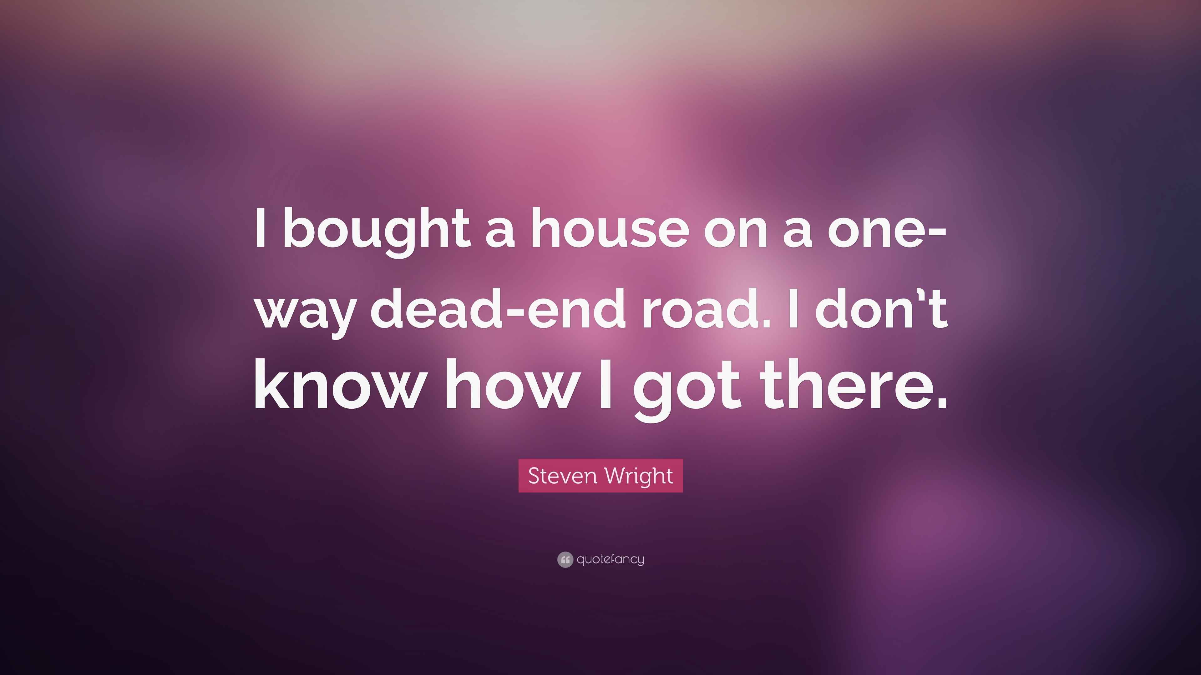 Steven Wright Quote: “I bought a house on a one-way dead-end road. I ...