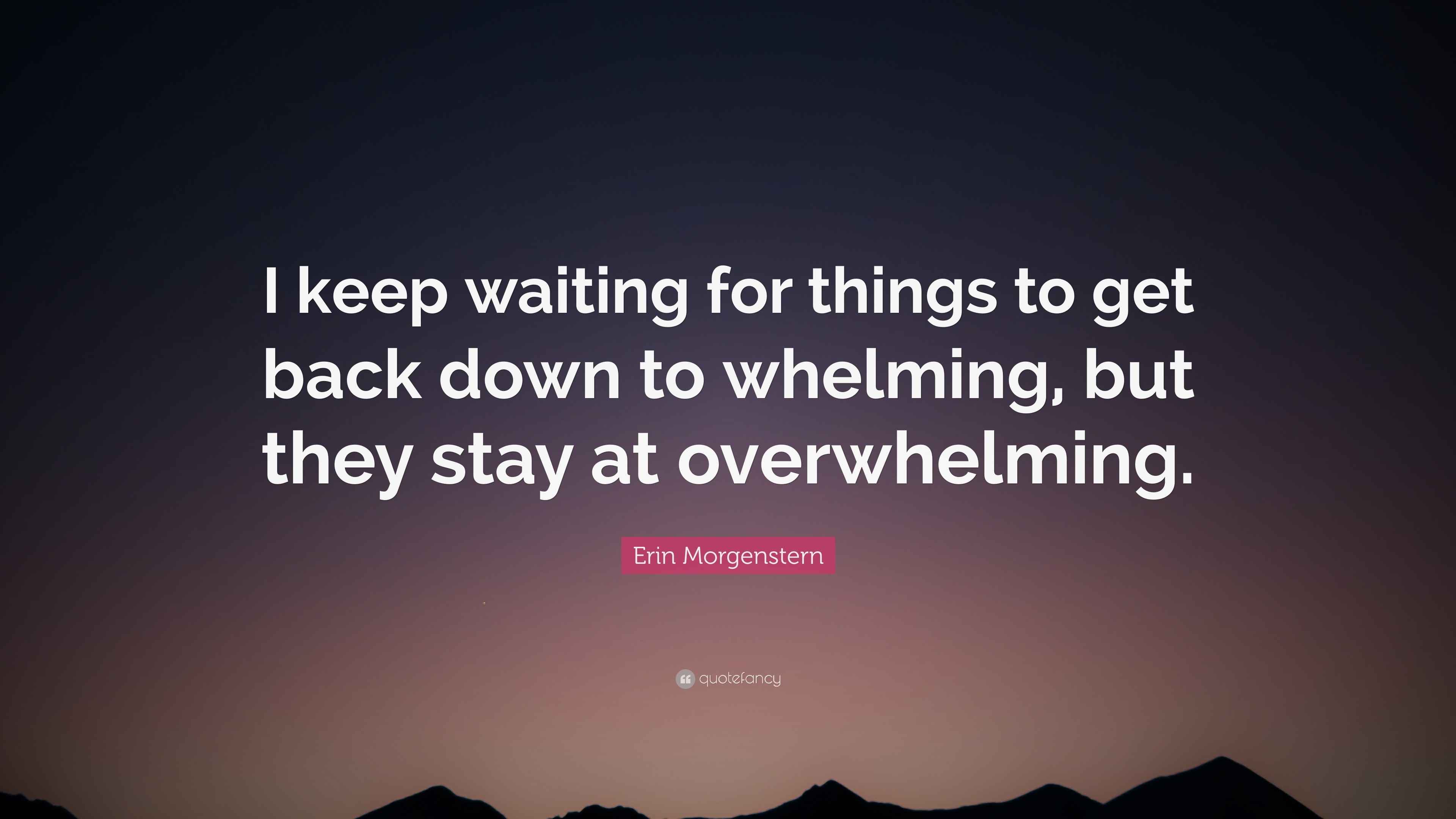 Erin Morgenstern Quote: “I keep waiting for things to get back down to ...