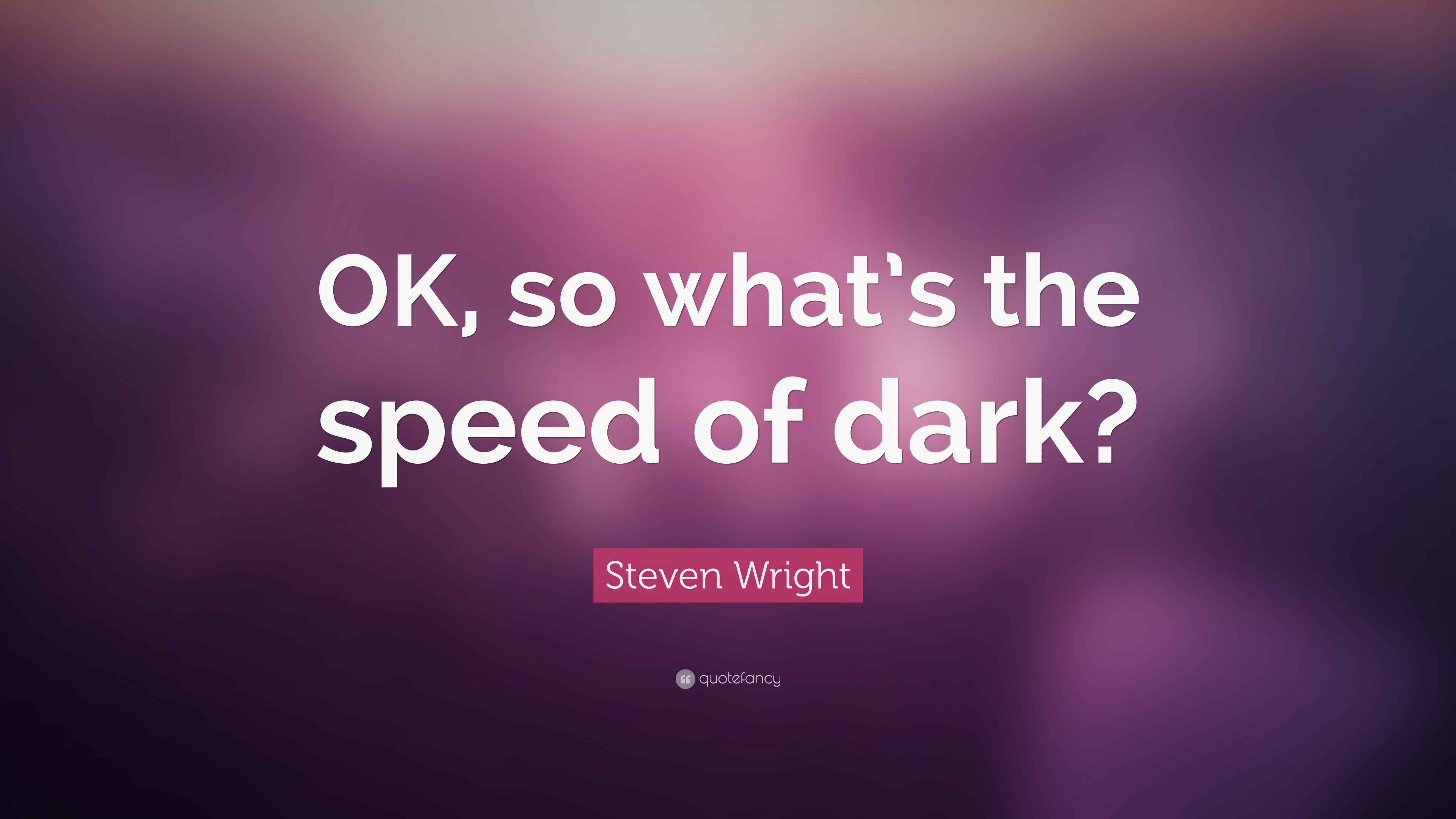 Steven Wright Quote: “OK, so what’s the speed of dark?”