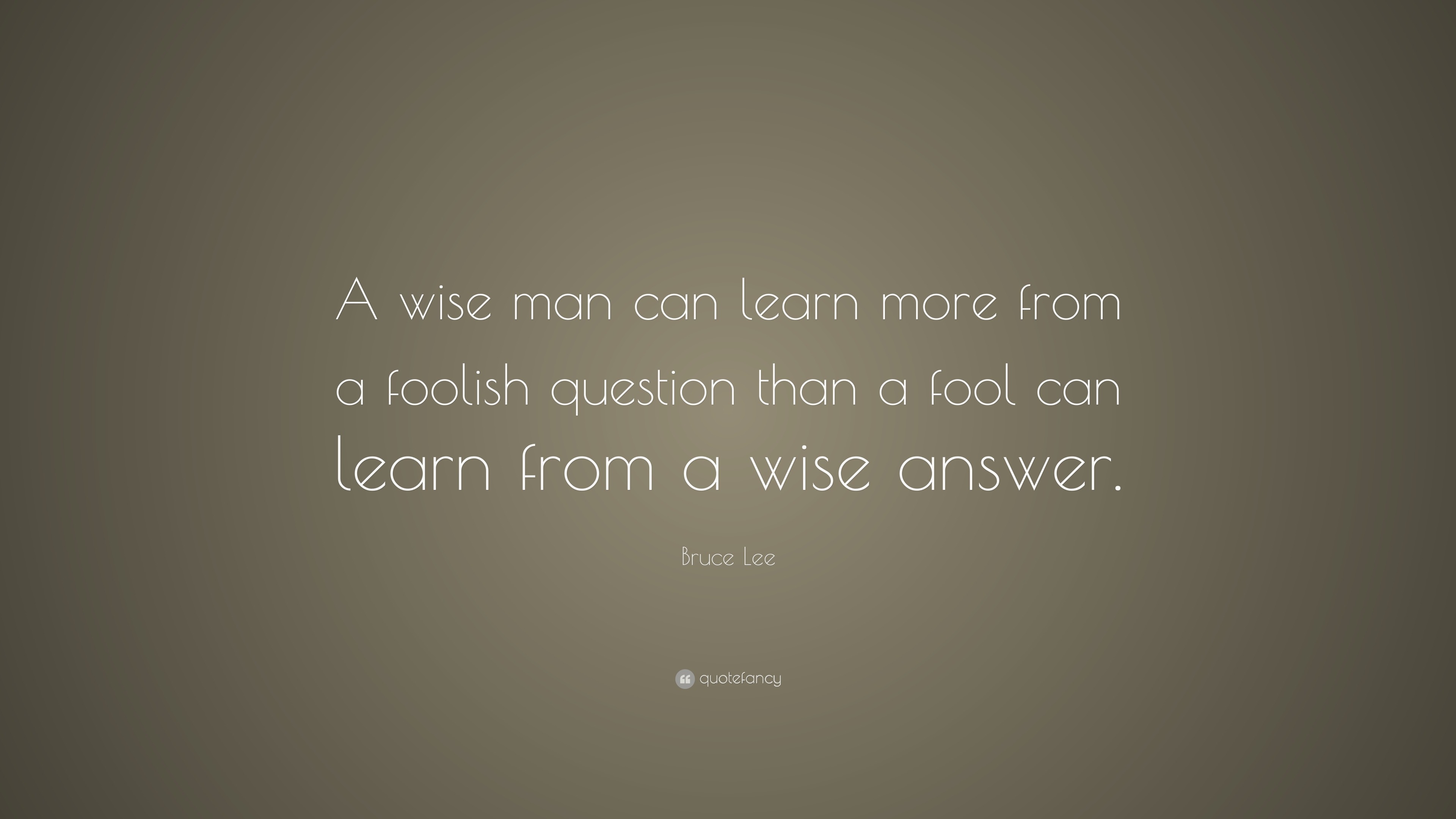 Bruce Lee Quote: “A wise man can learn more from a foolish question ...
