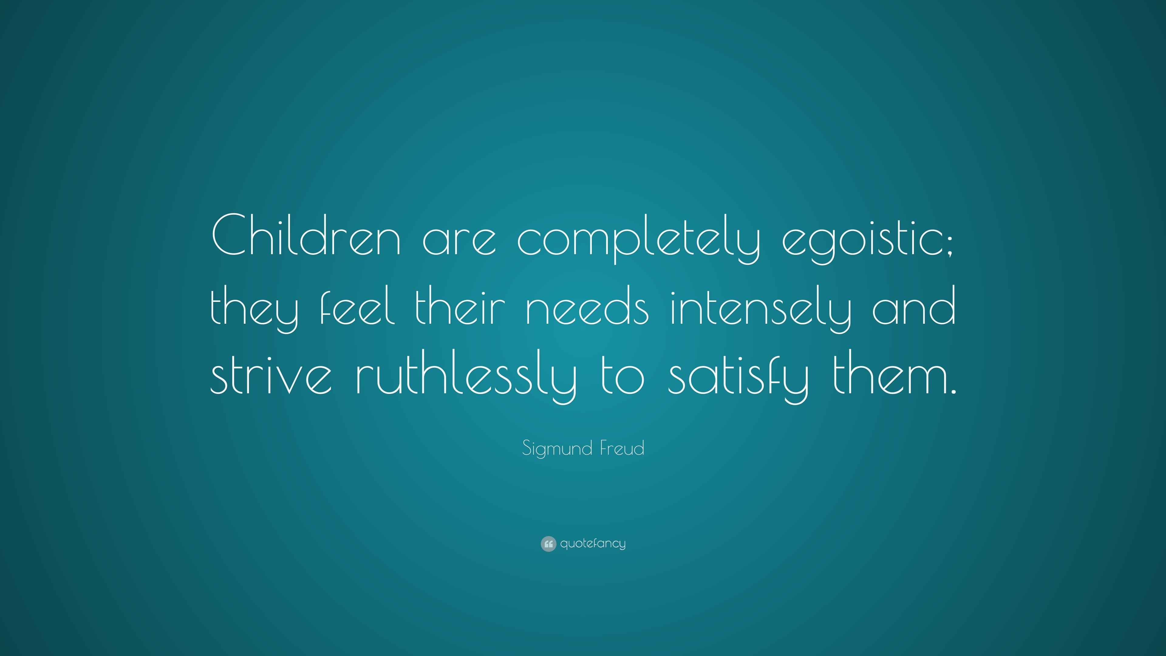Sigmund Freud Quote: “Children are completely egoistic; they feel their ...