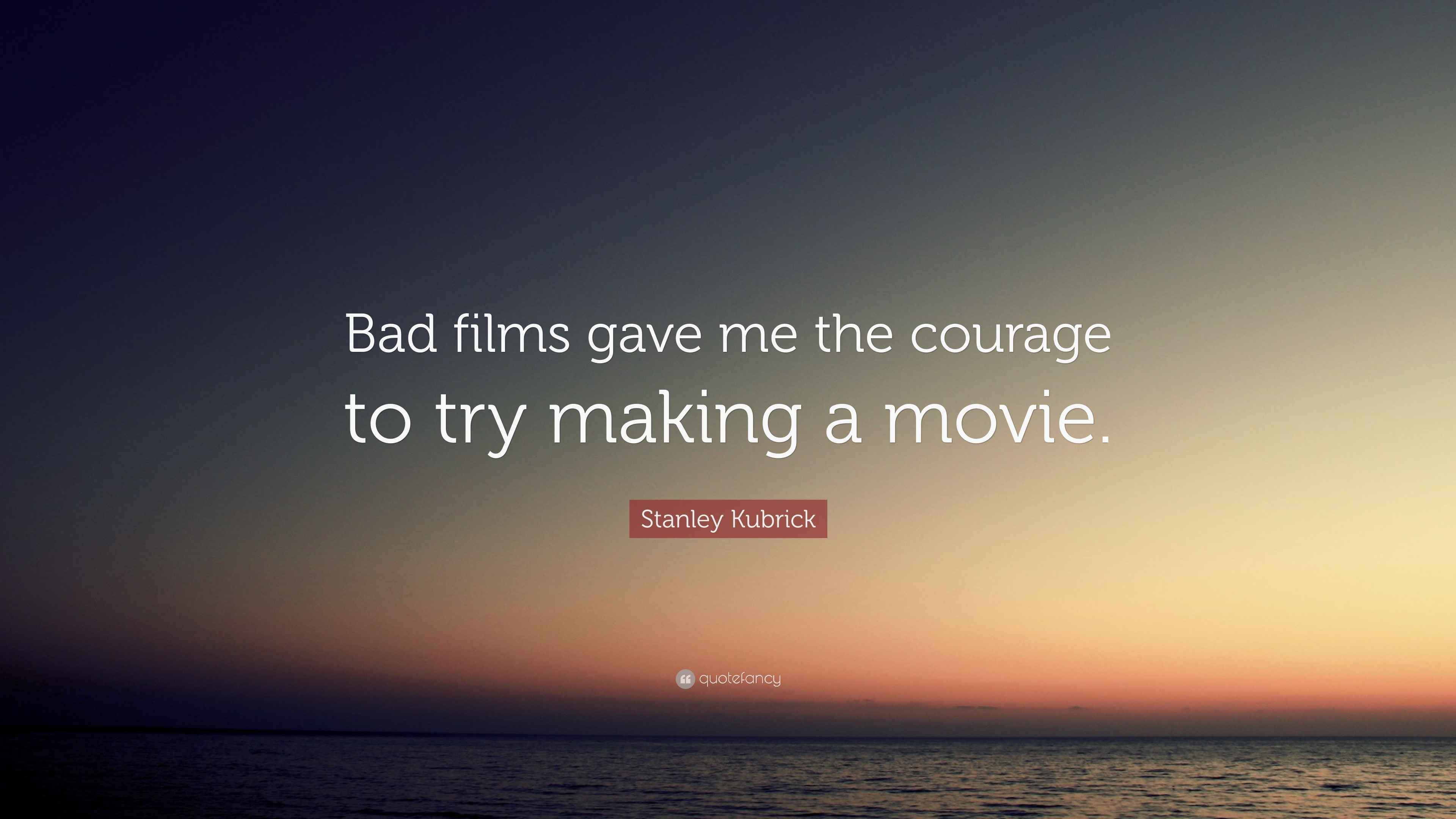 Stanley Kubrick Quote: “Bad films gave me the courage to try making a ...