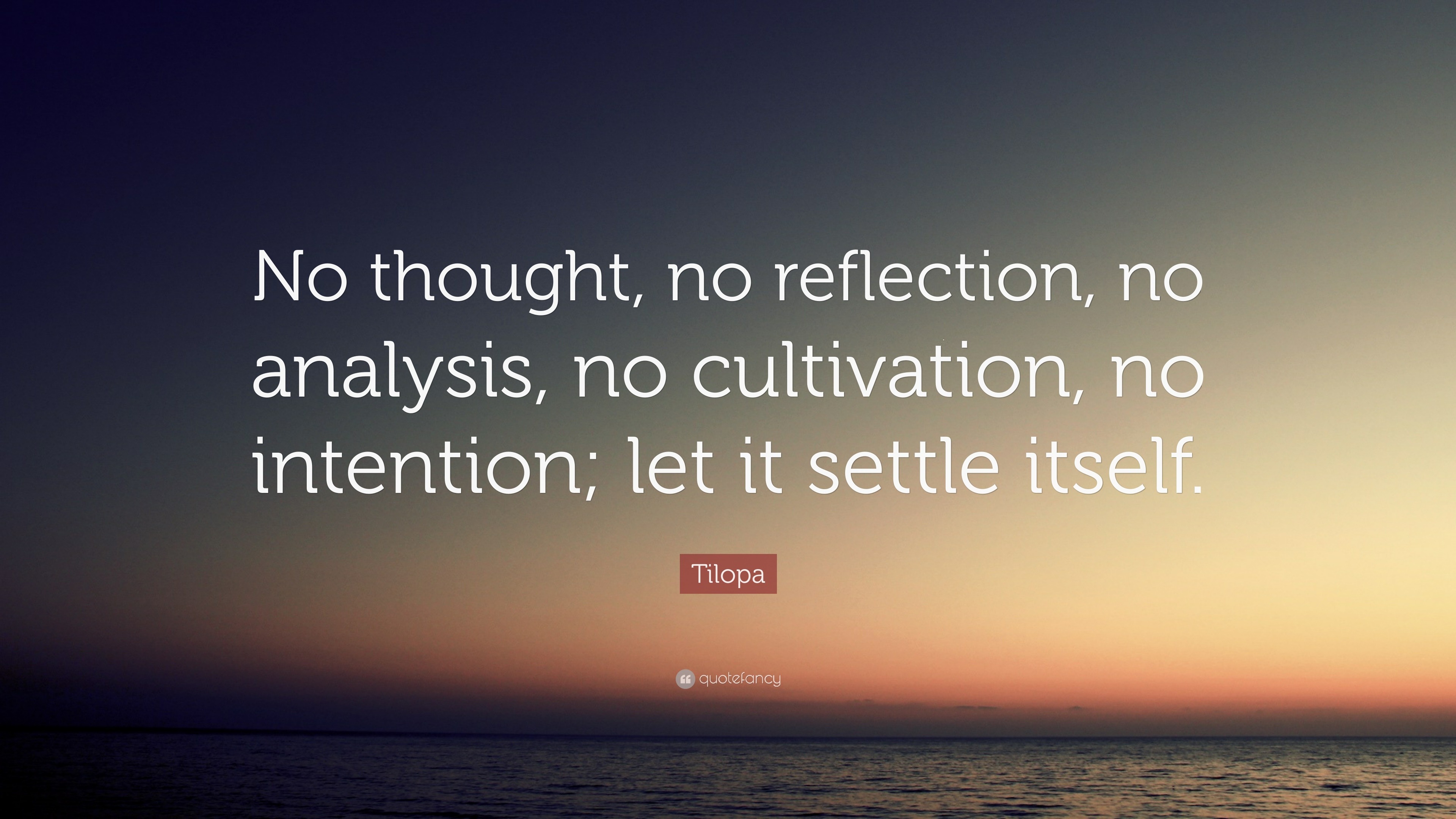 Tilopa Quote: “No thought, no reflection, no analysis, no cultivation ...