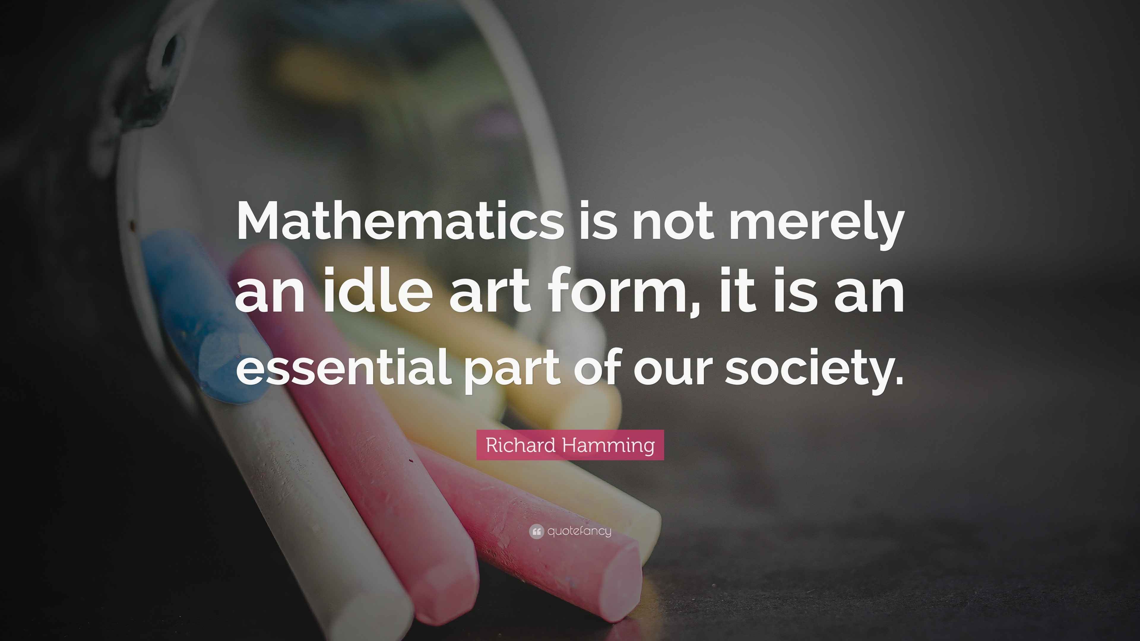 Richard Hamming Quote: “Mathematics is not merely an idle art form, it ...