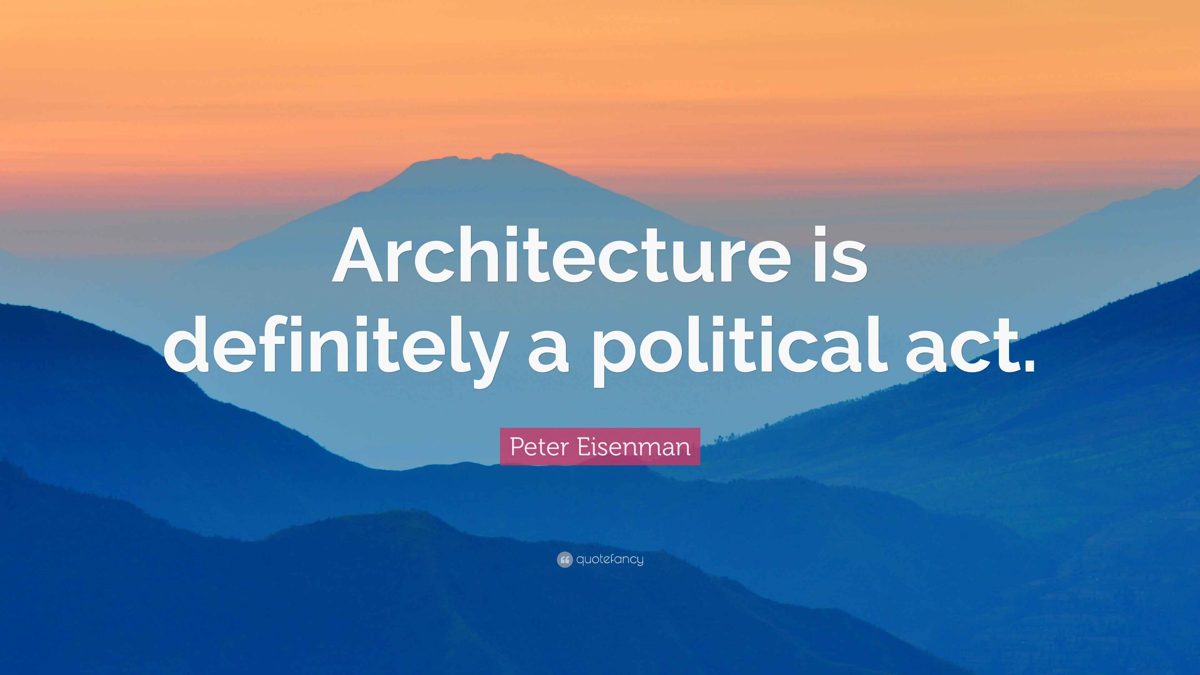 Peter Eisenman Quote: “Architecture is definitely a political act.”