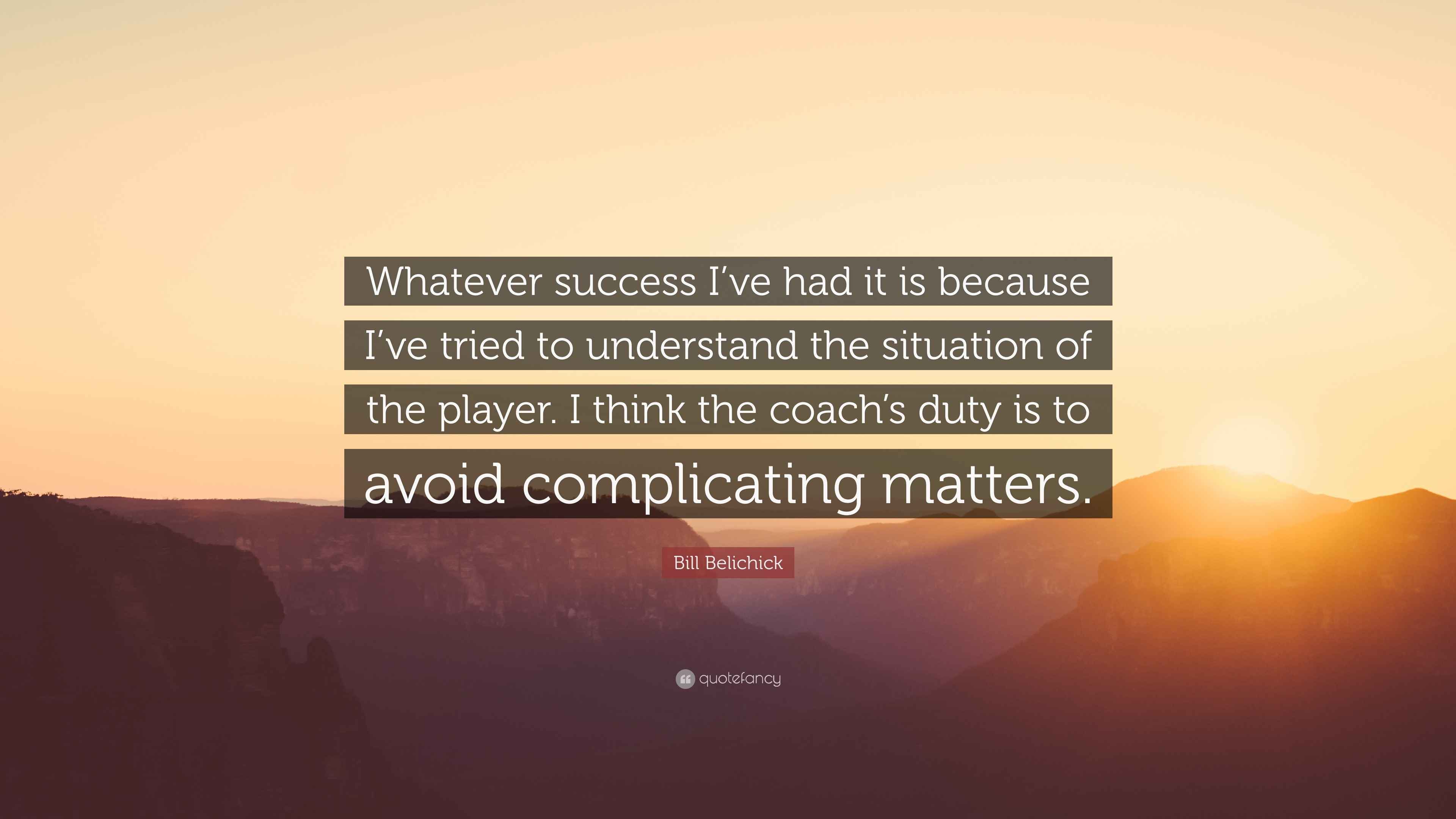 Bill Belichick Quote: “Whatever success I’ve had it is because I’ve ...