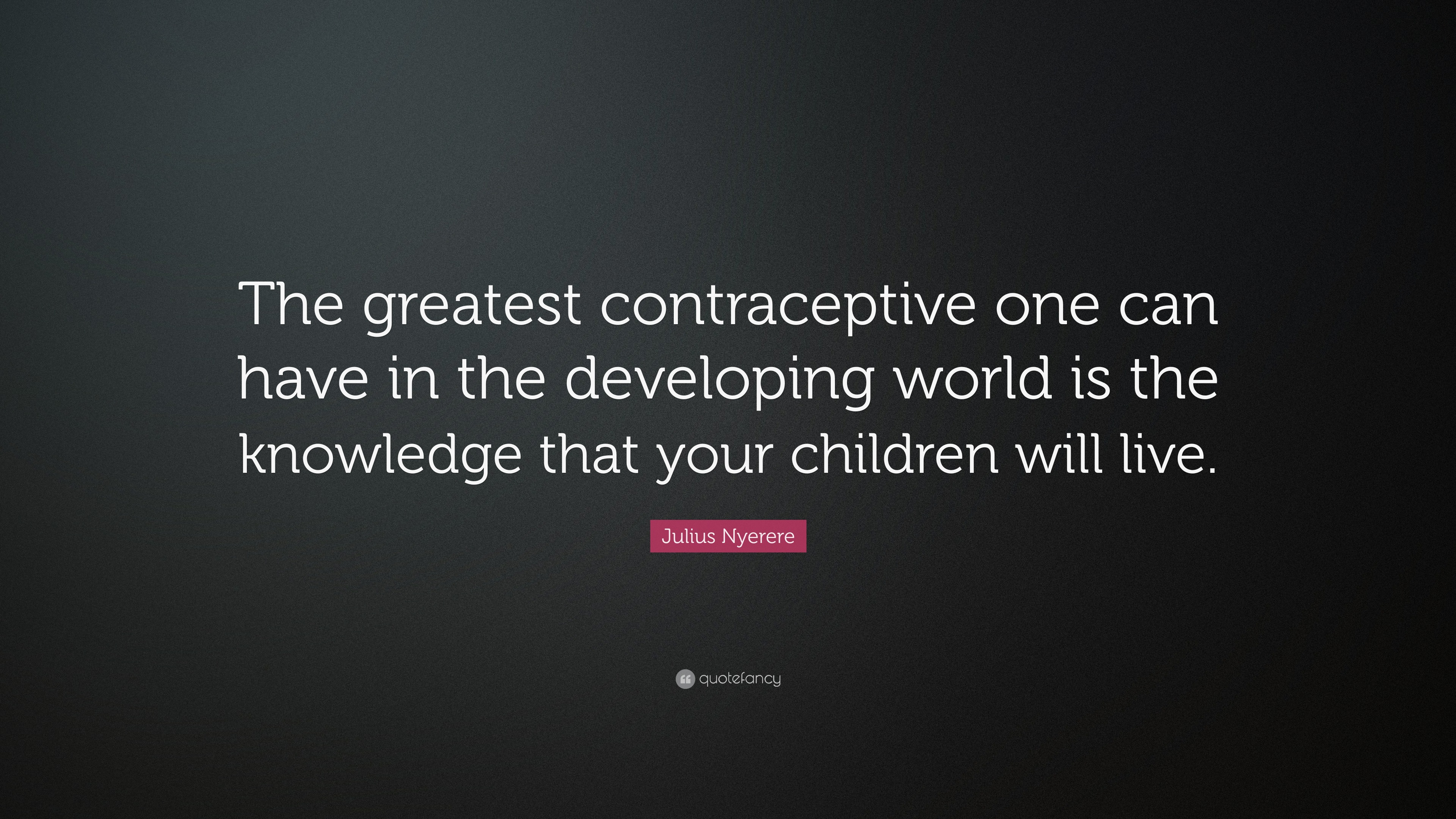 Julius Nyerere Quote: “The greatest contraceptive one can have in the ...