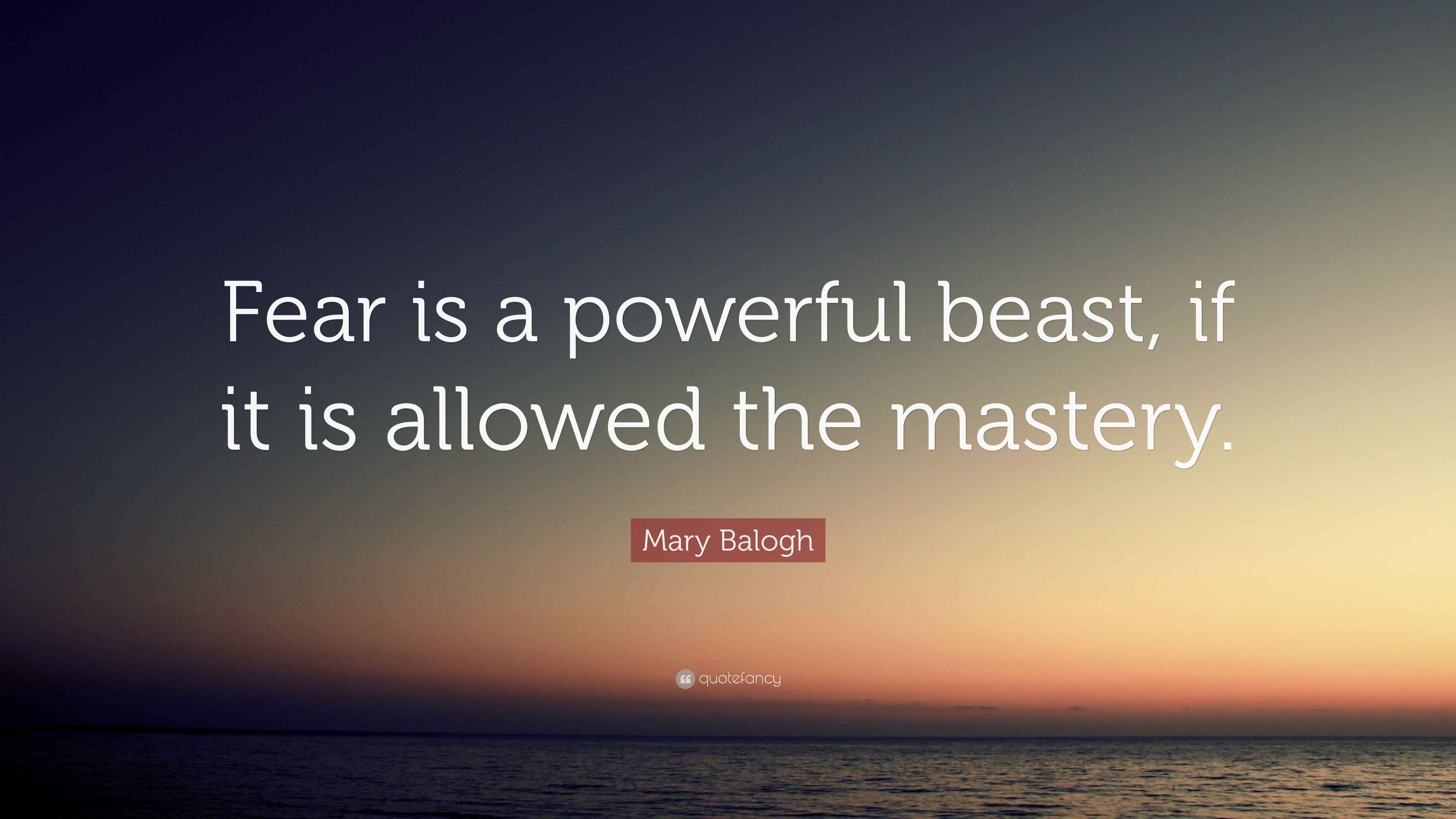 Mary Balogh Quote: “Fear is a powerful beast, if it is allowed the ...