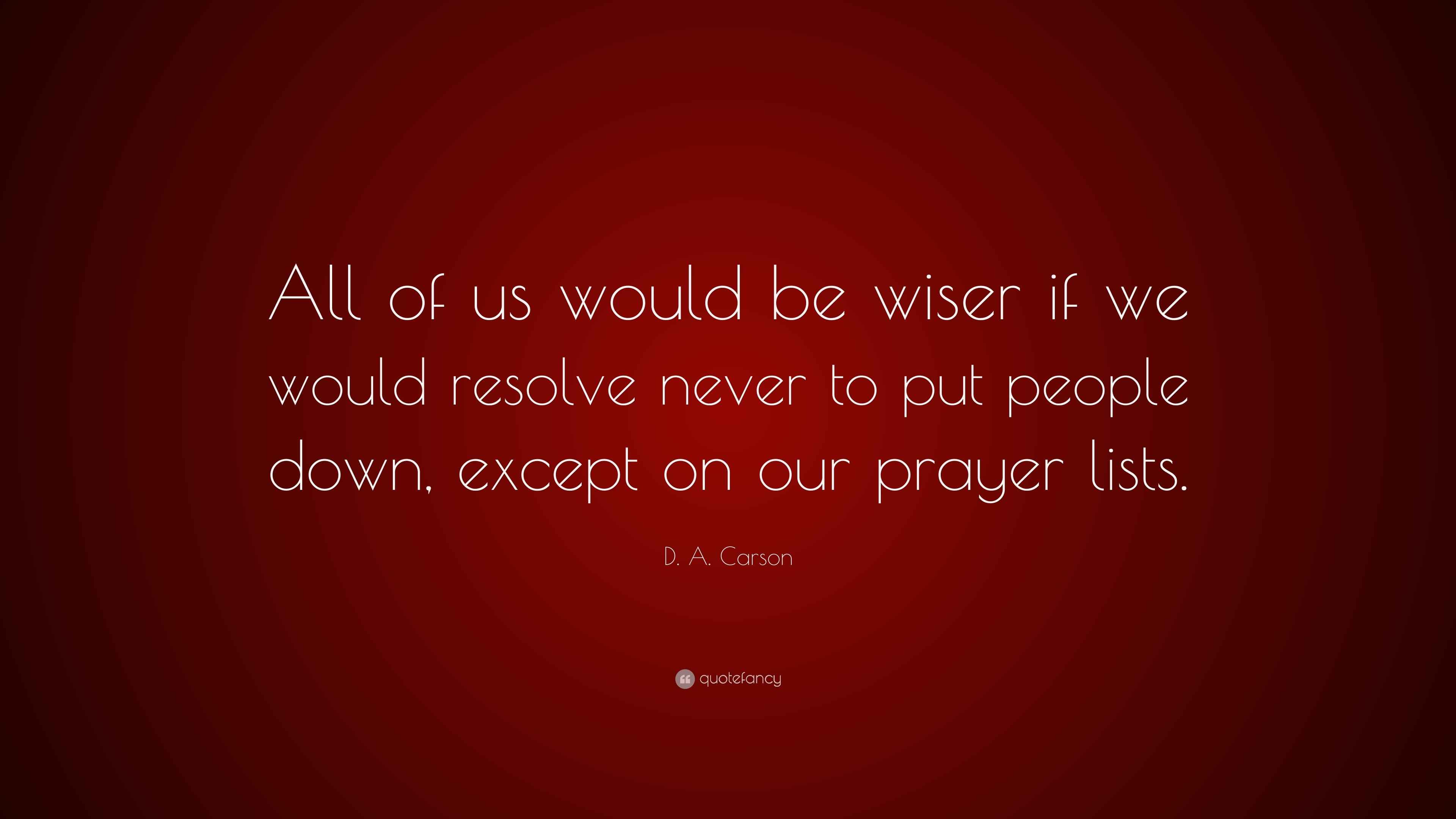 D. A. Carson Quote: “All of us would be wiser if we would resolve never ...