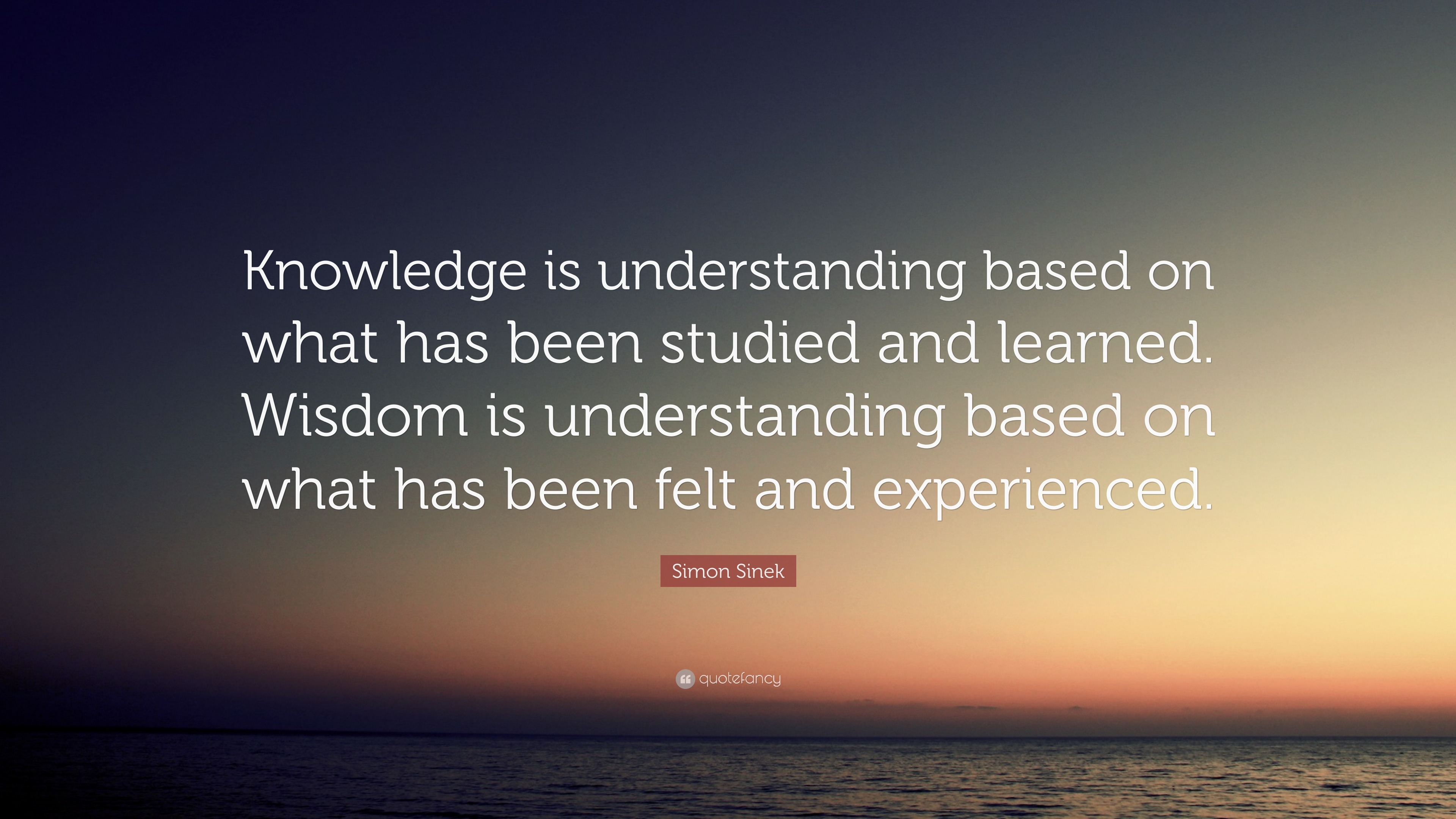 Simon Sinek Quote: “Knowledge is understanding based on what has been ...