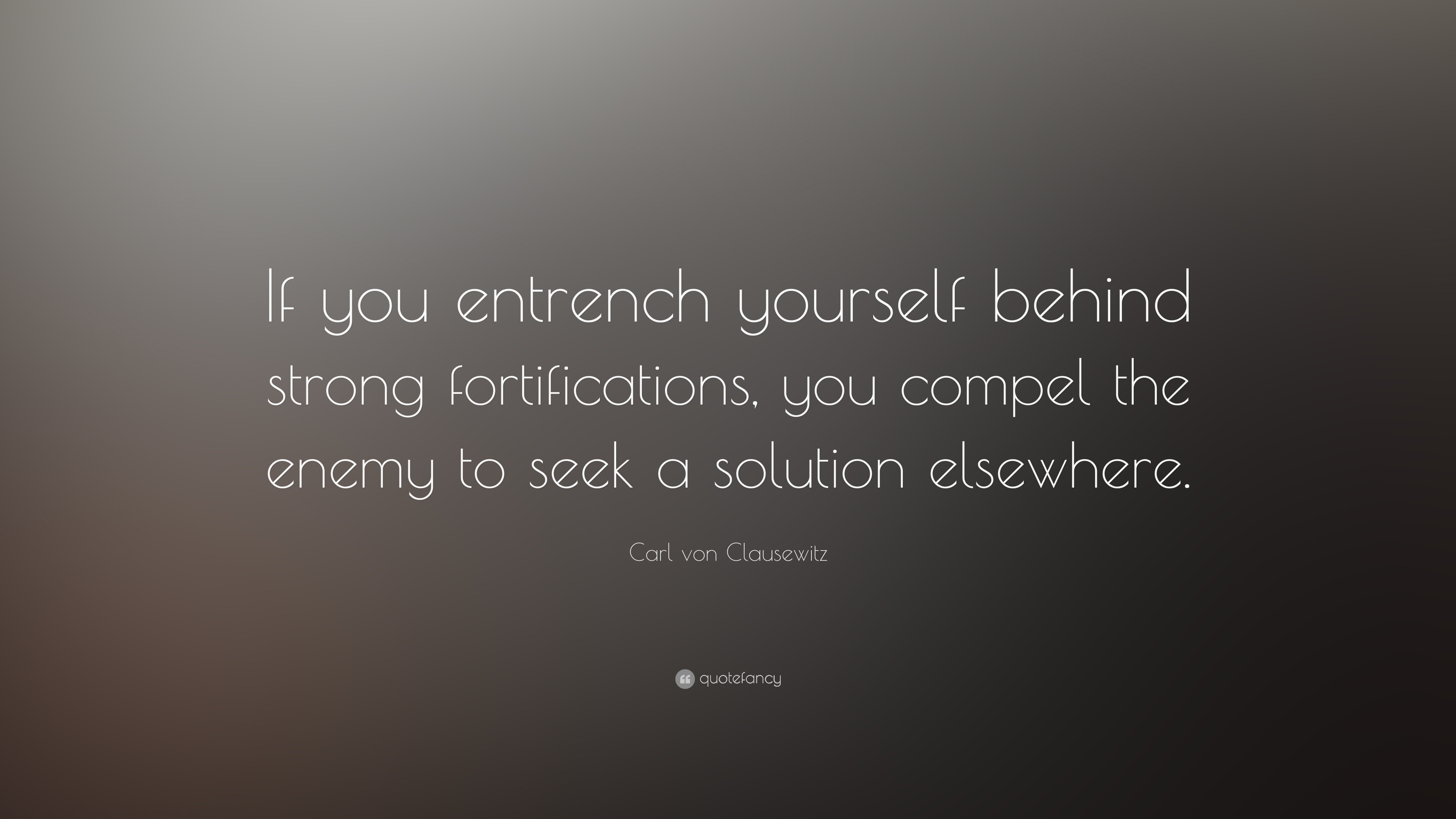 Carl von Clausewitz Quote: “If you entrench yourself behind strong ...