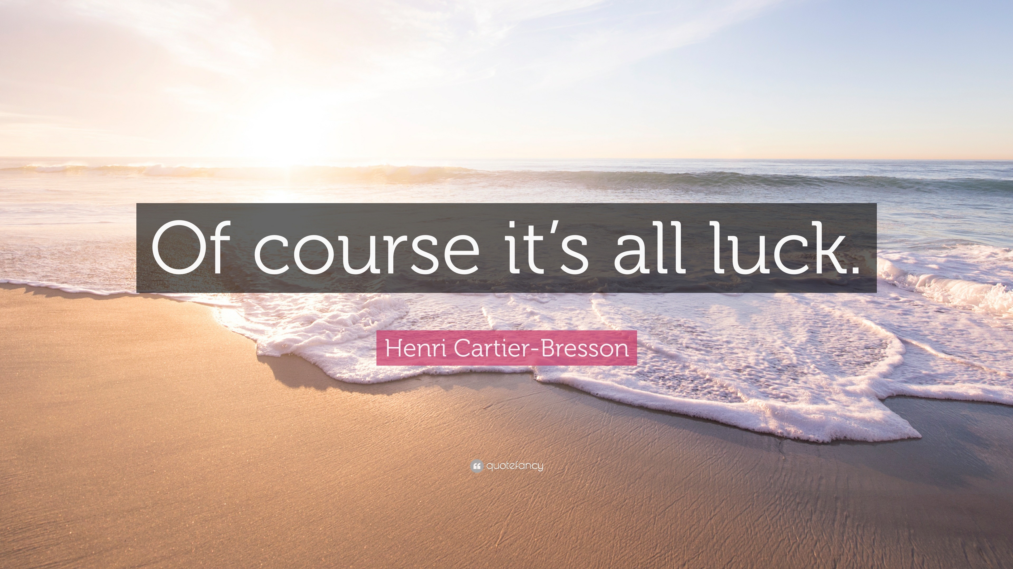 Henri Cartier-Bresson Quote: “Of course it’s all luck.”