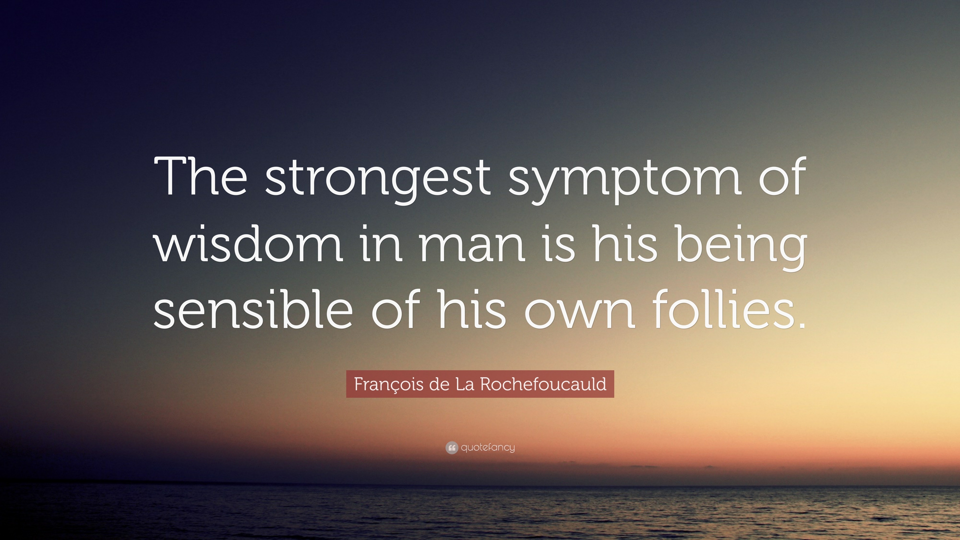 François de La Rochefoucauld Quote: “The strongest symptom of wisdom in ...