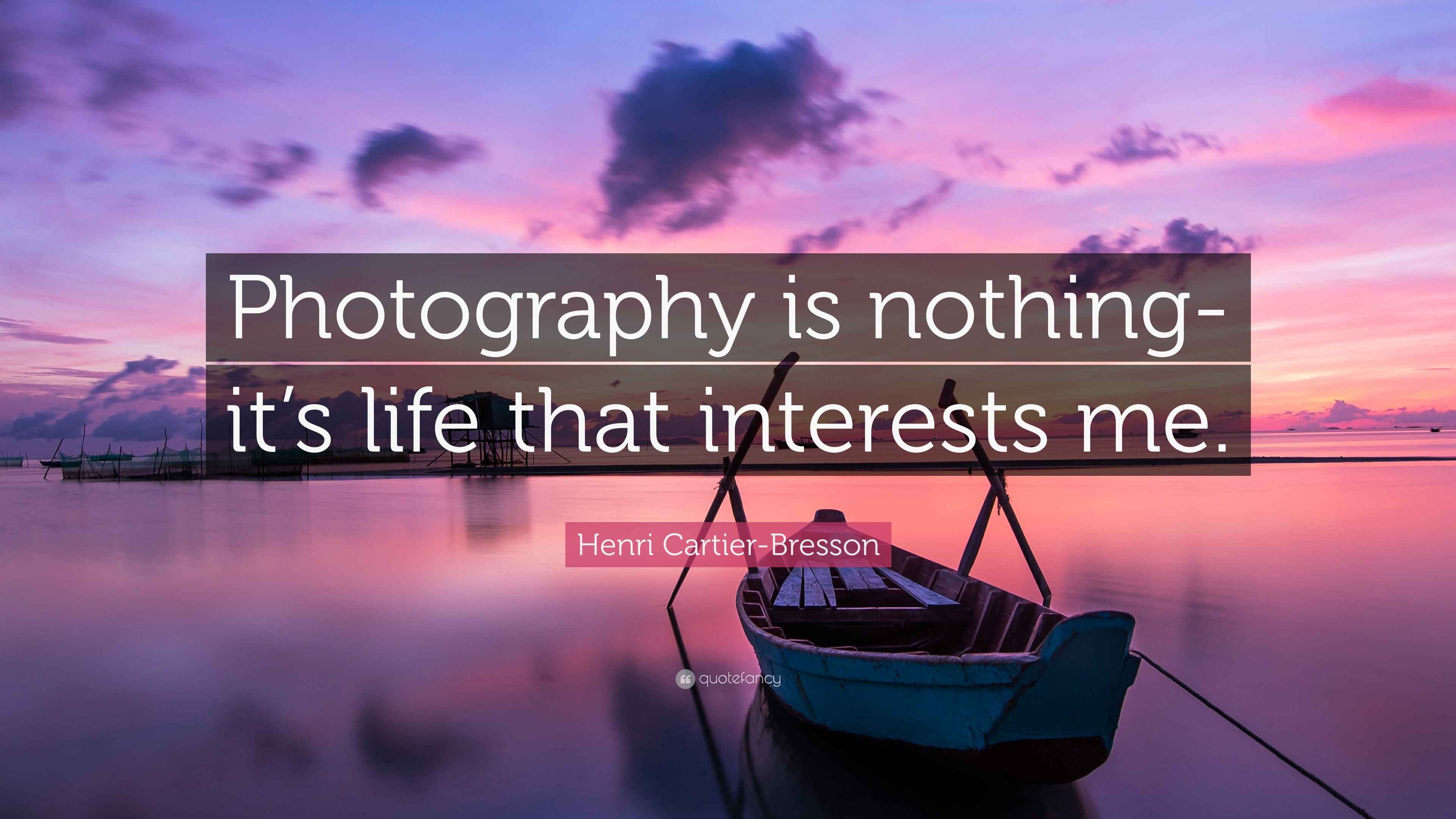 Henri Cartier-Bresson Quote: “Photography is nothing-it’s life that ...