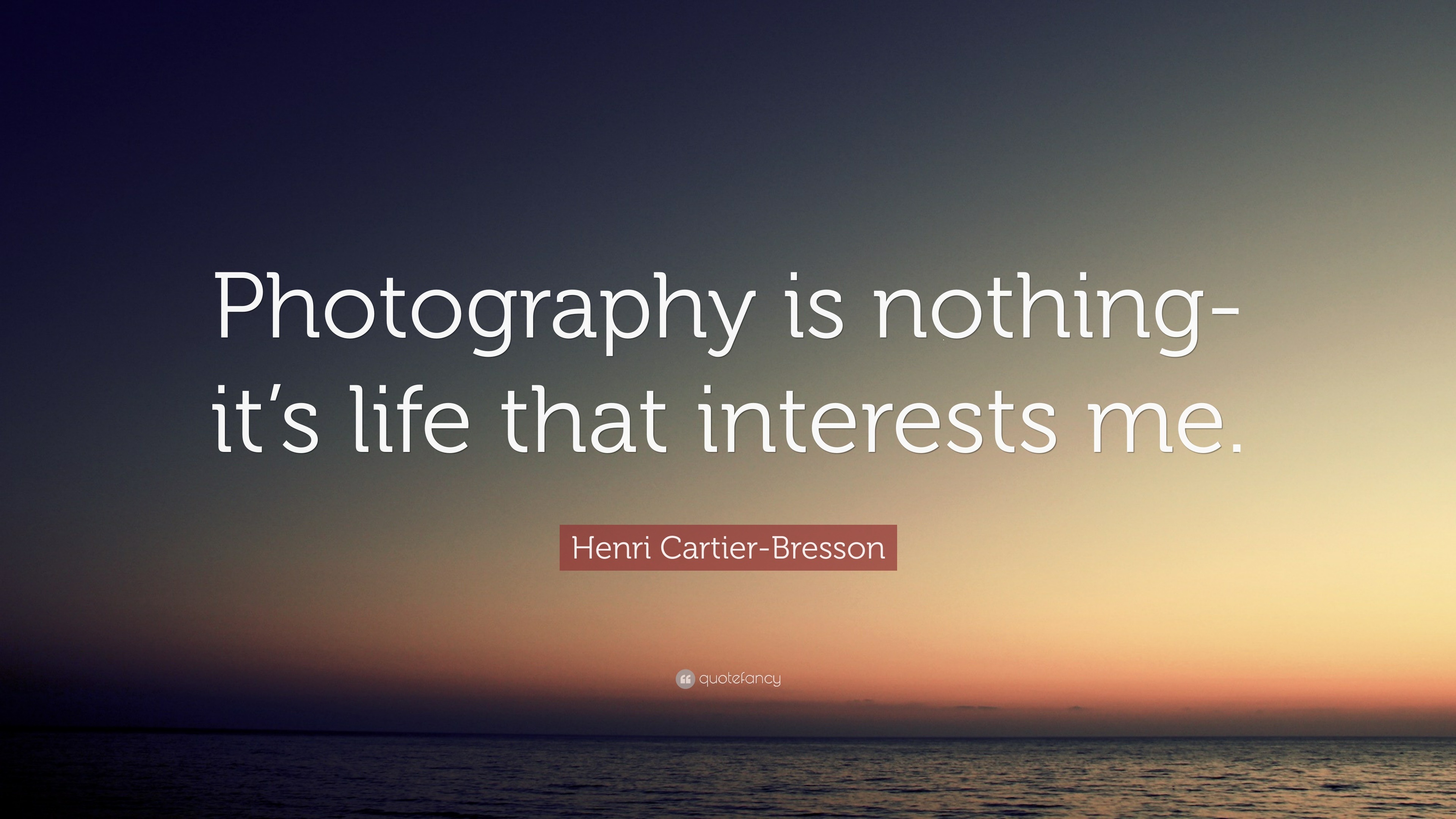 Henri Cartier-Bresson Quote: “Photography is nothing-it’s life that ...