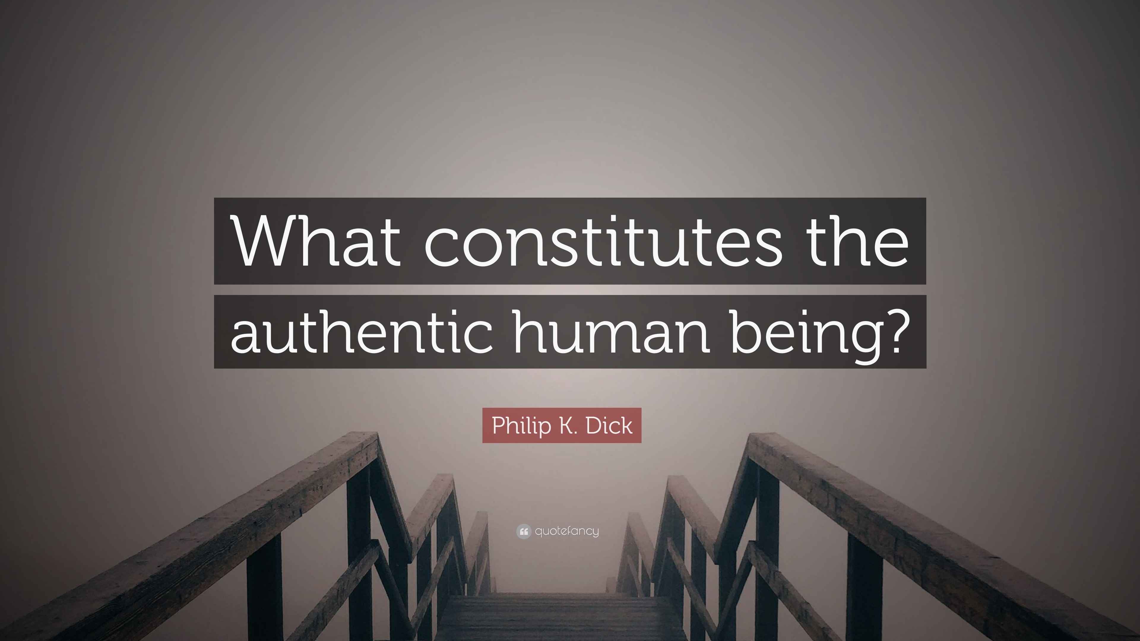 Philip K. Dick Quote: “What constitutes the authentic human being?”