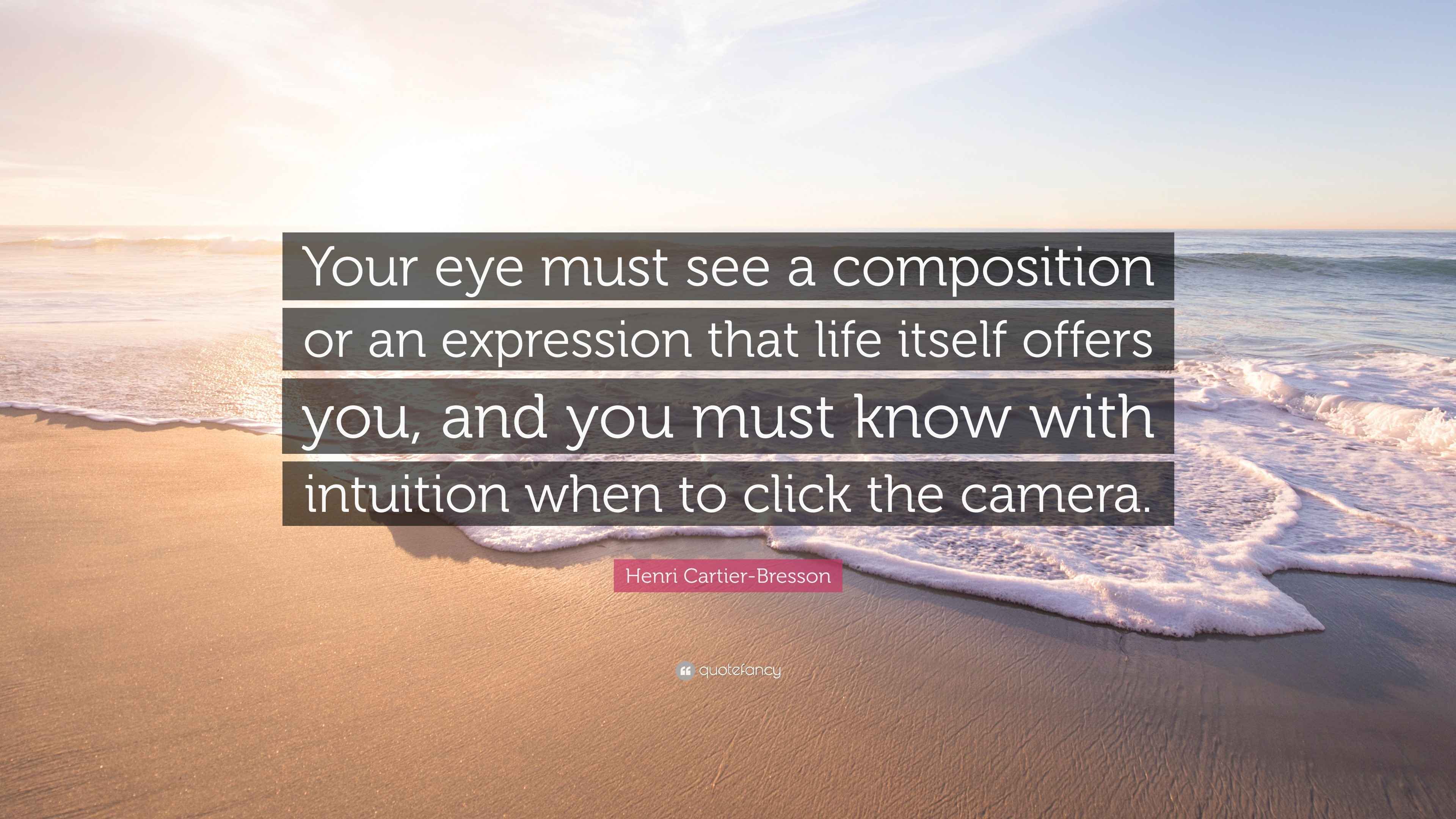 Henri Cartier-Bresson Quote: “Your eye must see a composition or an ...