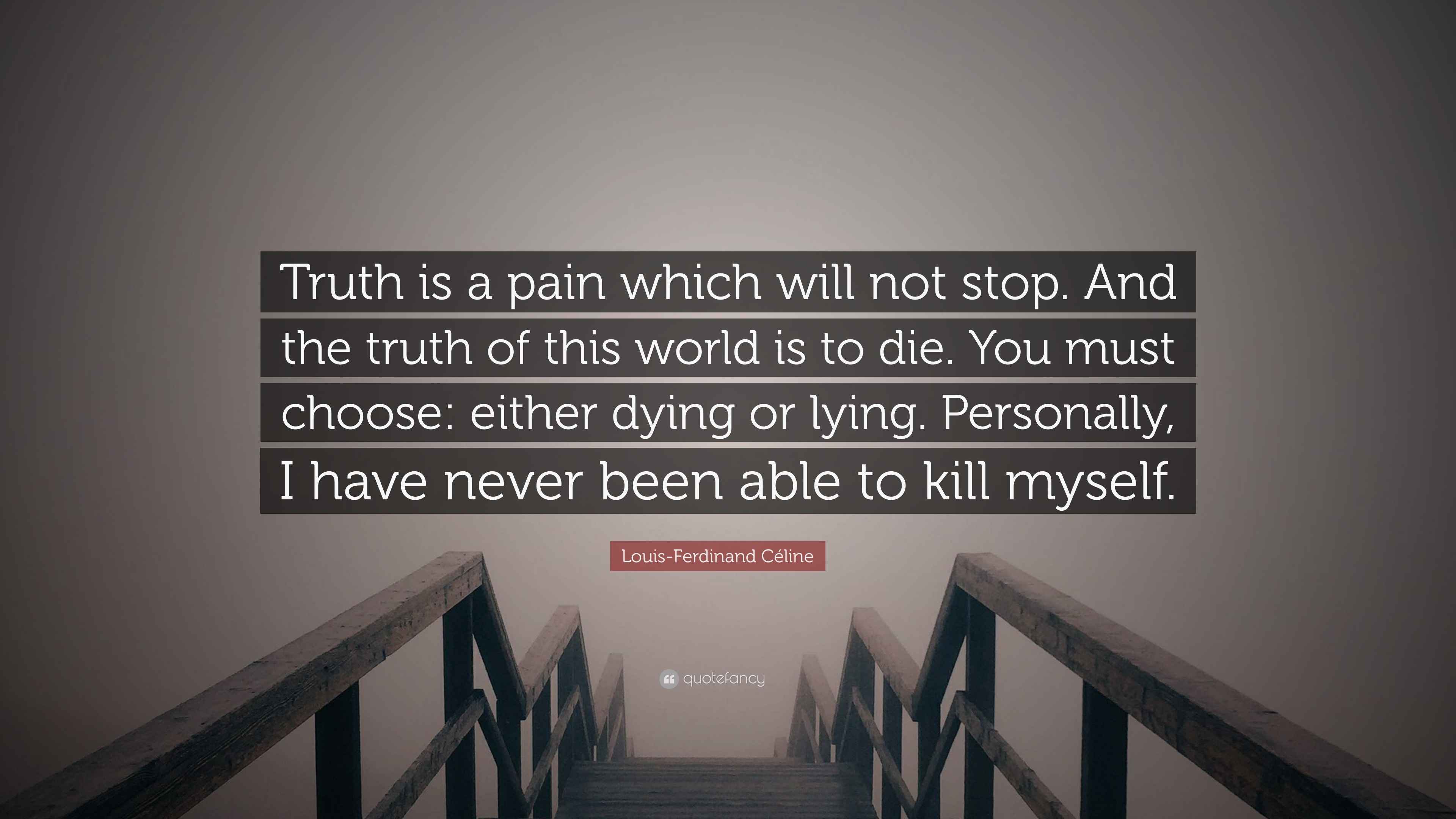 Louis-Ferdinand Céline Quote: “Truth is a pain which will not stop. And ...