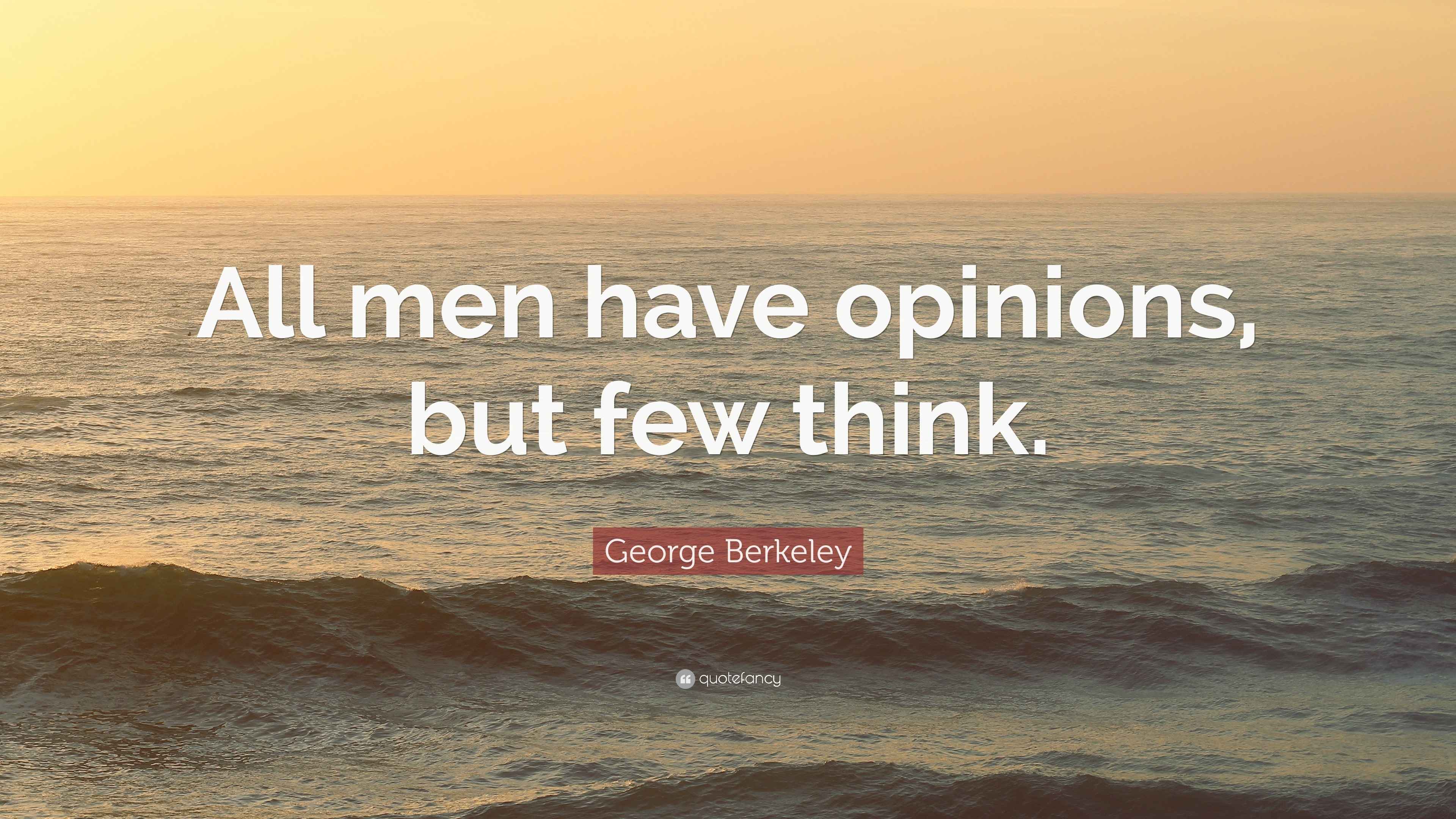 George Berkeley Quote: “All men have opinions, but few think.”