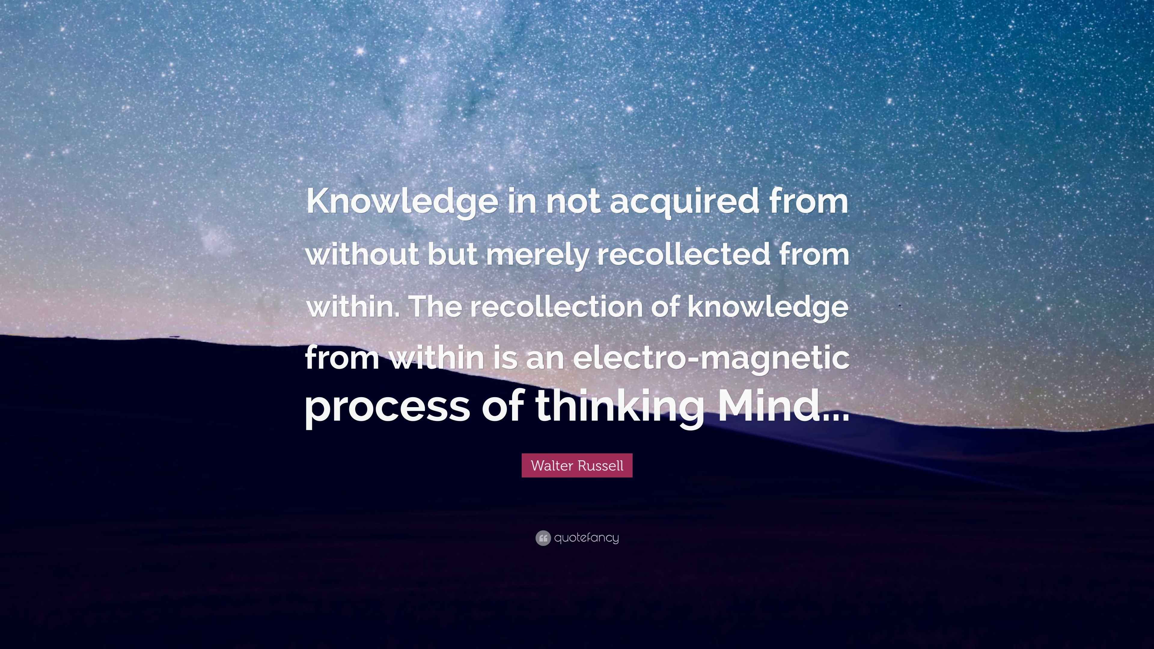 Walter Russell Quote: “Knowledge in not acquired from without but ...