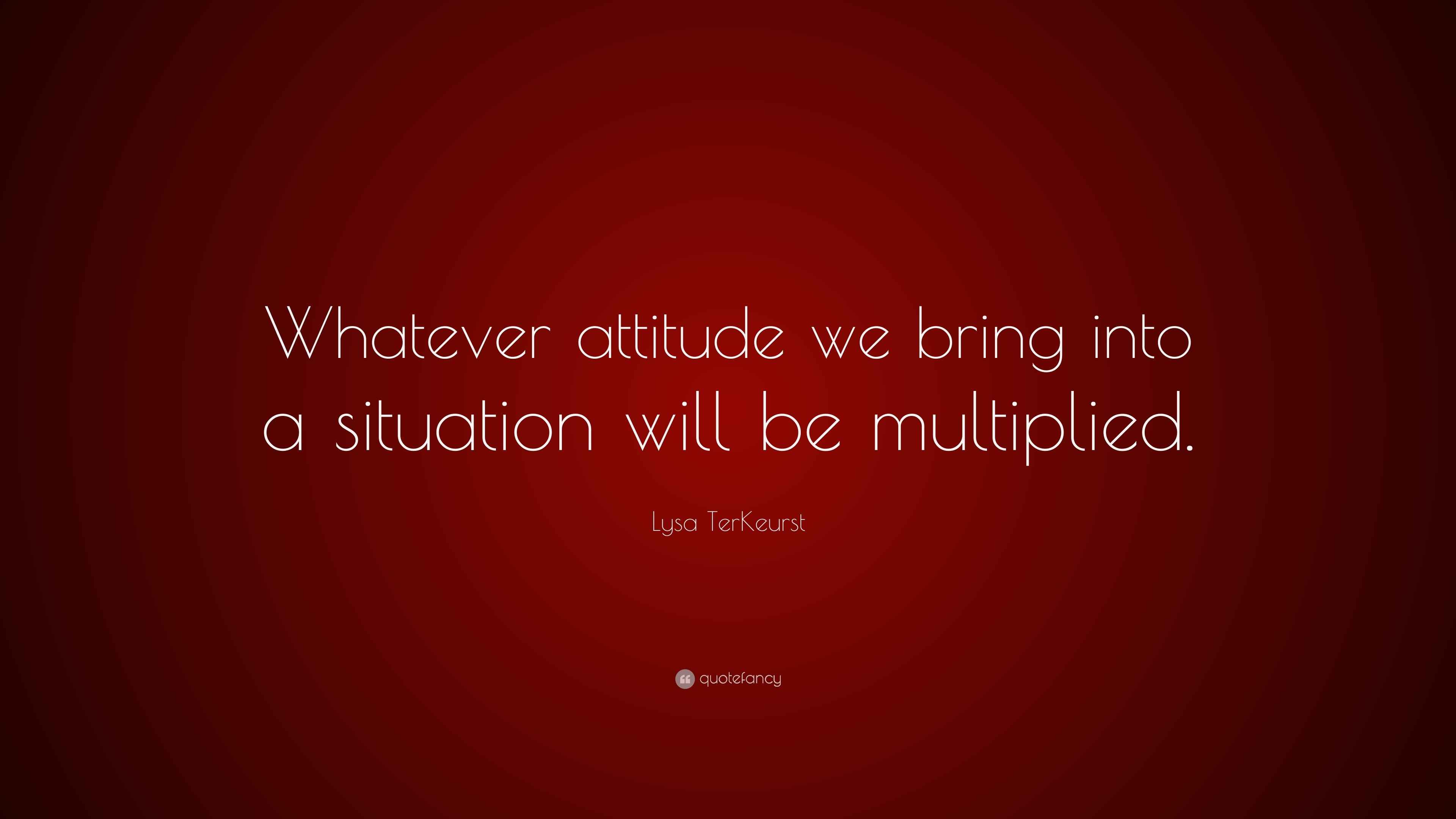 Lysa TerKeurst Quote: “Whatever attitude we bring into a situation will ...