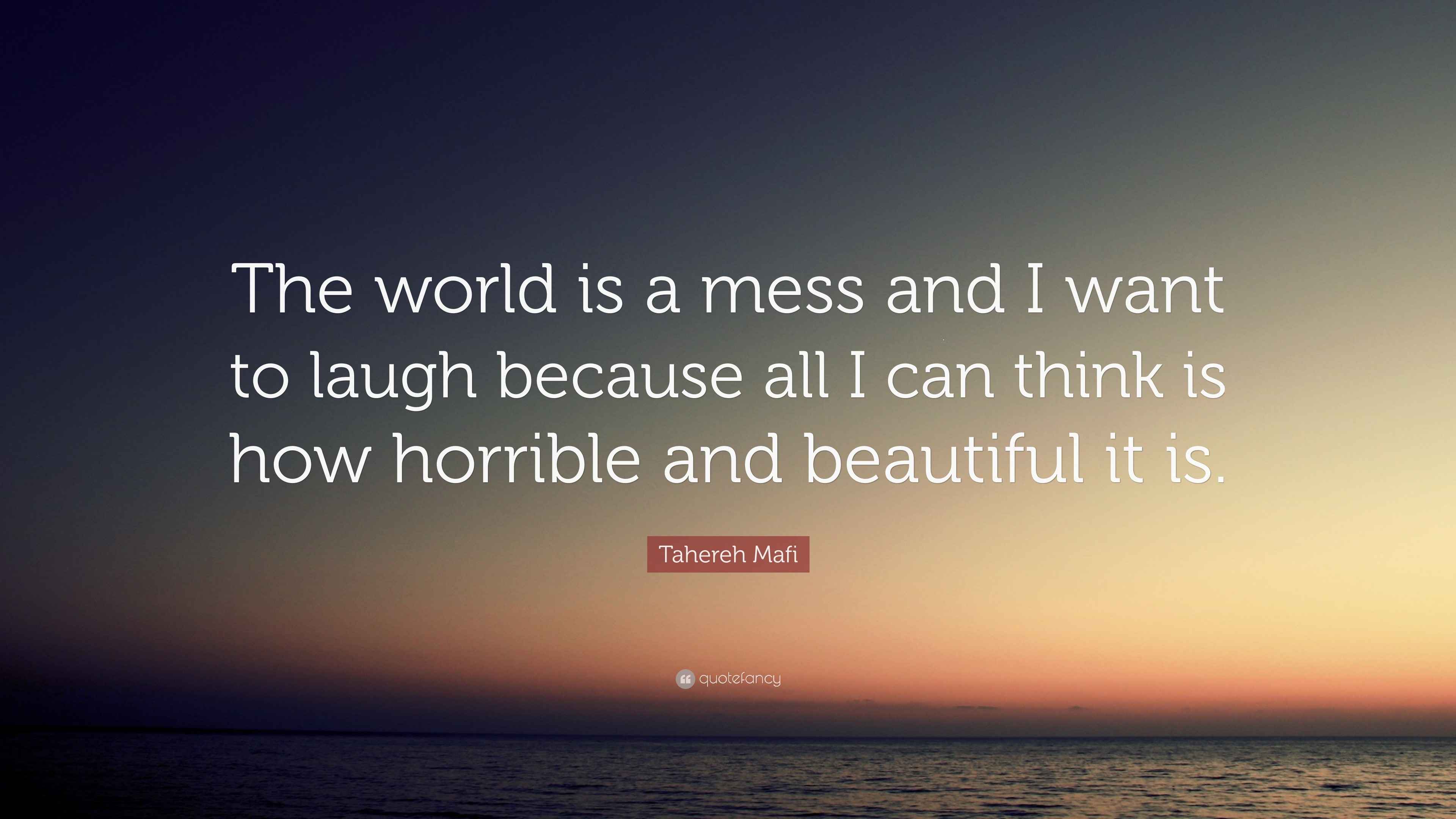 Tahereh Mafi Quote: “The world is a mess and I want to laugh because ...