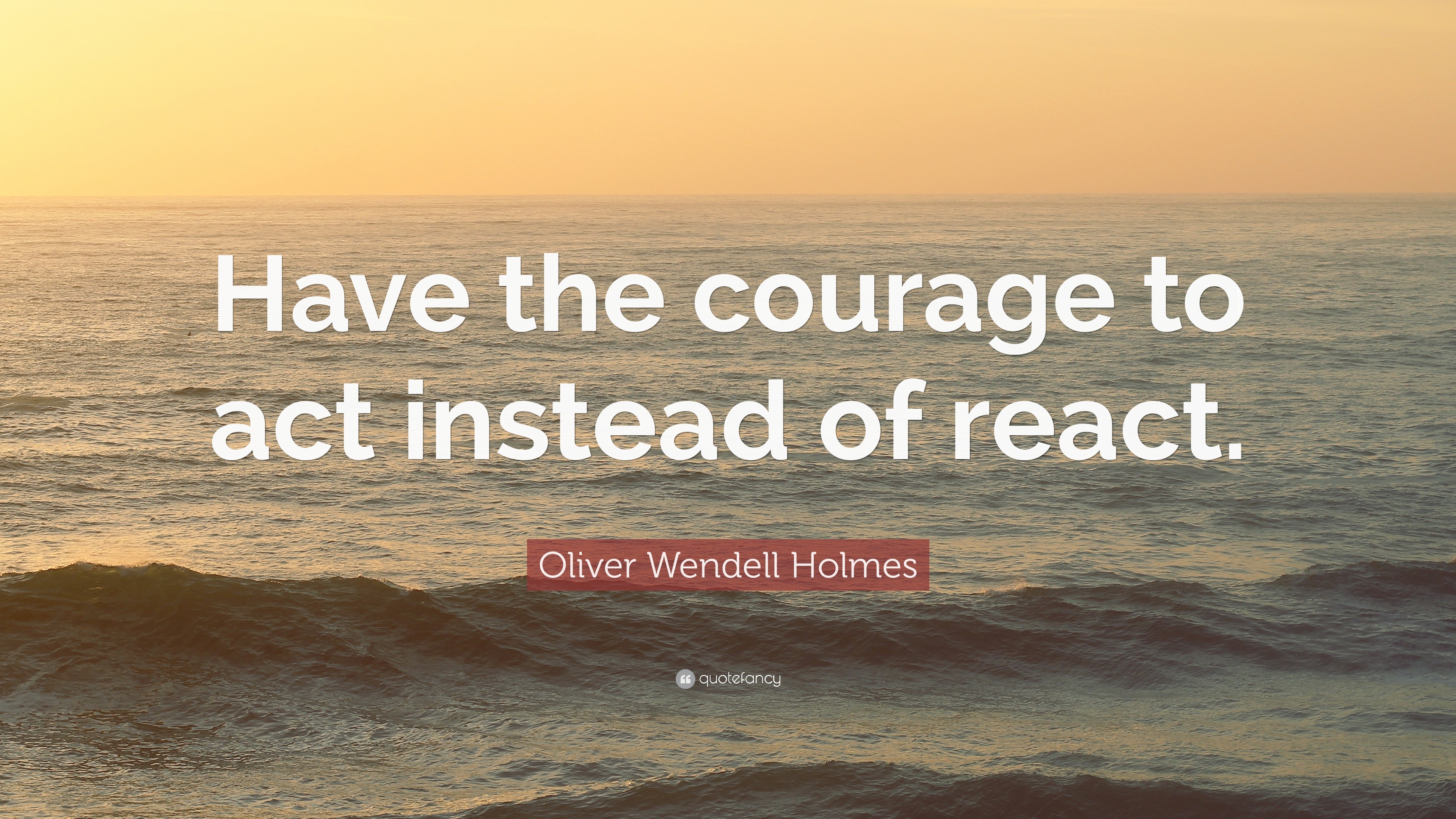 Oliver Wendell Holmes Quote: “Have the courage to act instead of react.”