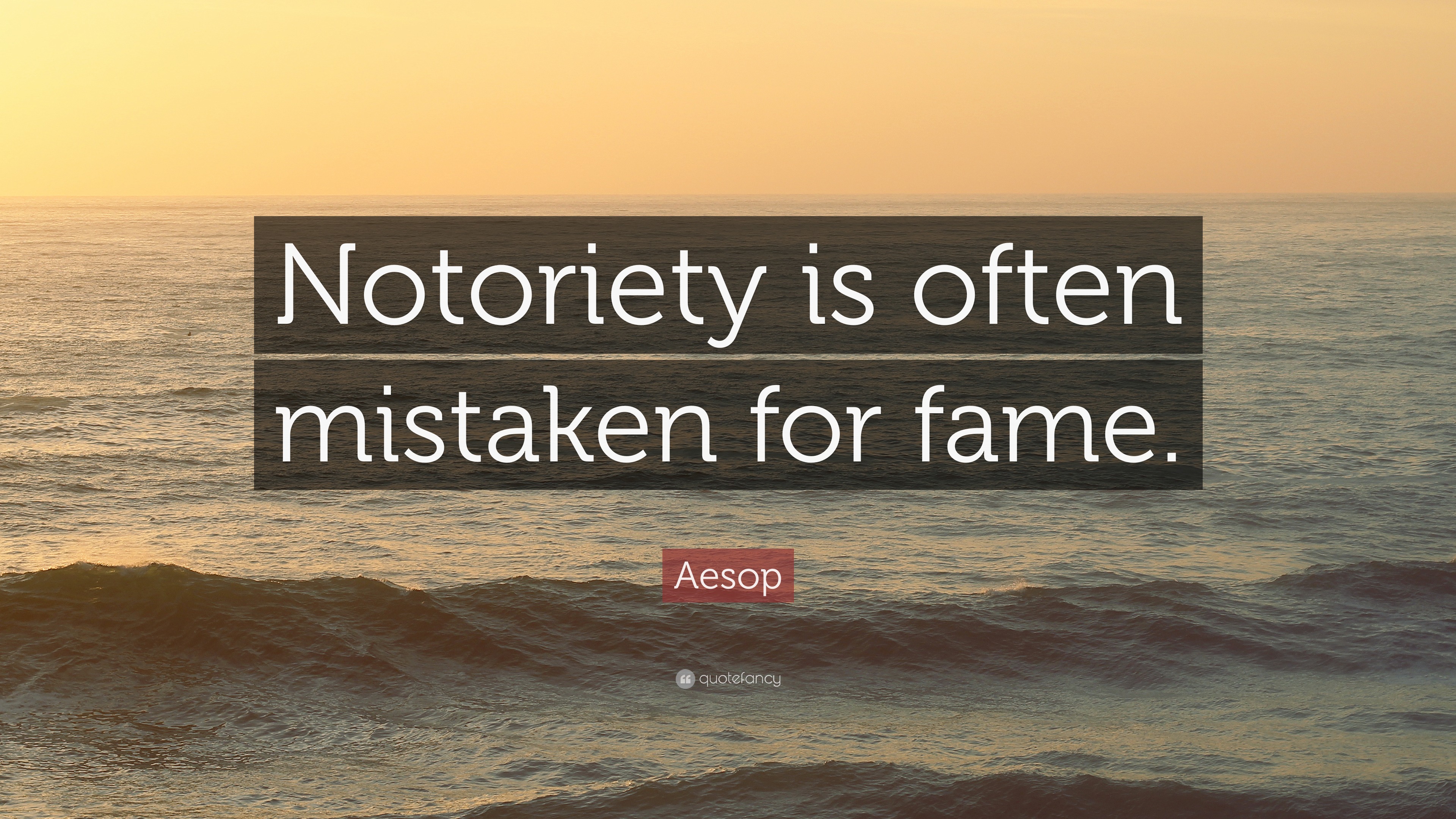 Aesop Quote: “Notoriety is often mistaken for fame.”