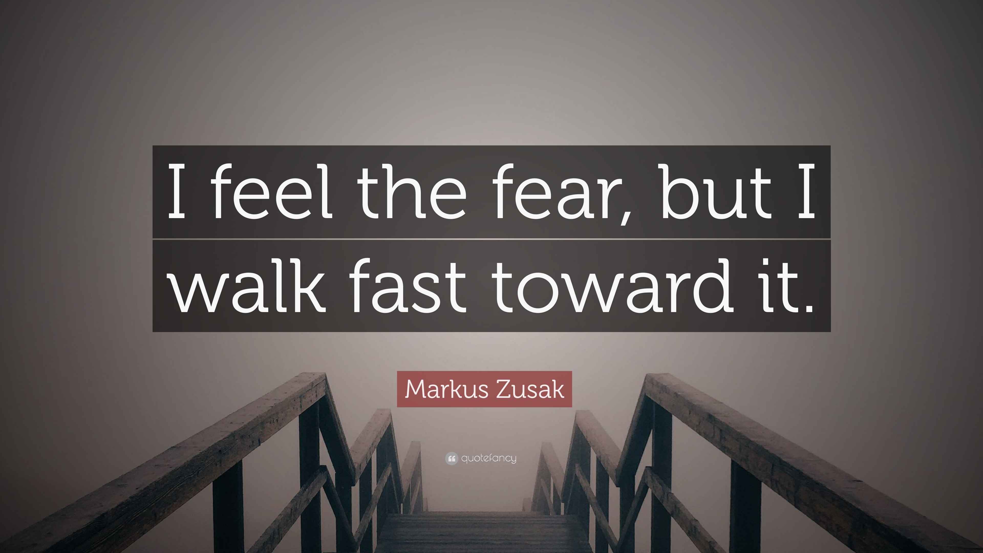 Markus Zusak Quote: “I feel the fear, but I walk fast toward it.”