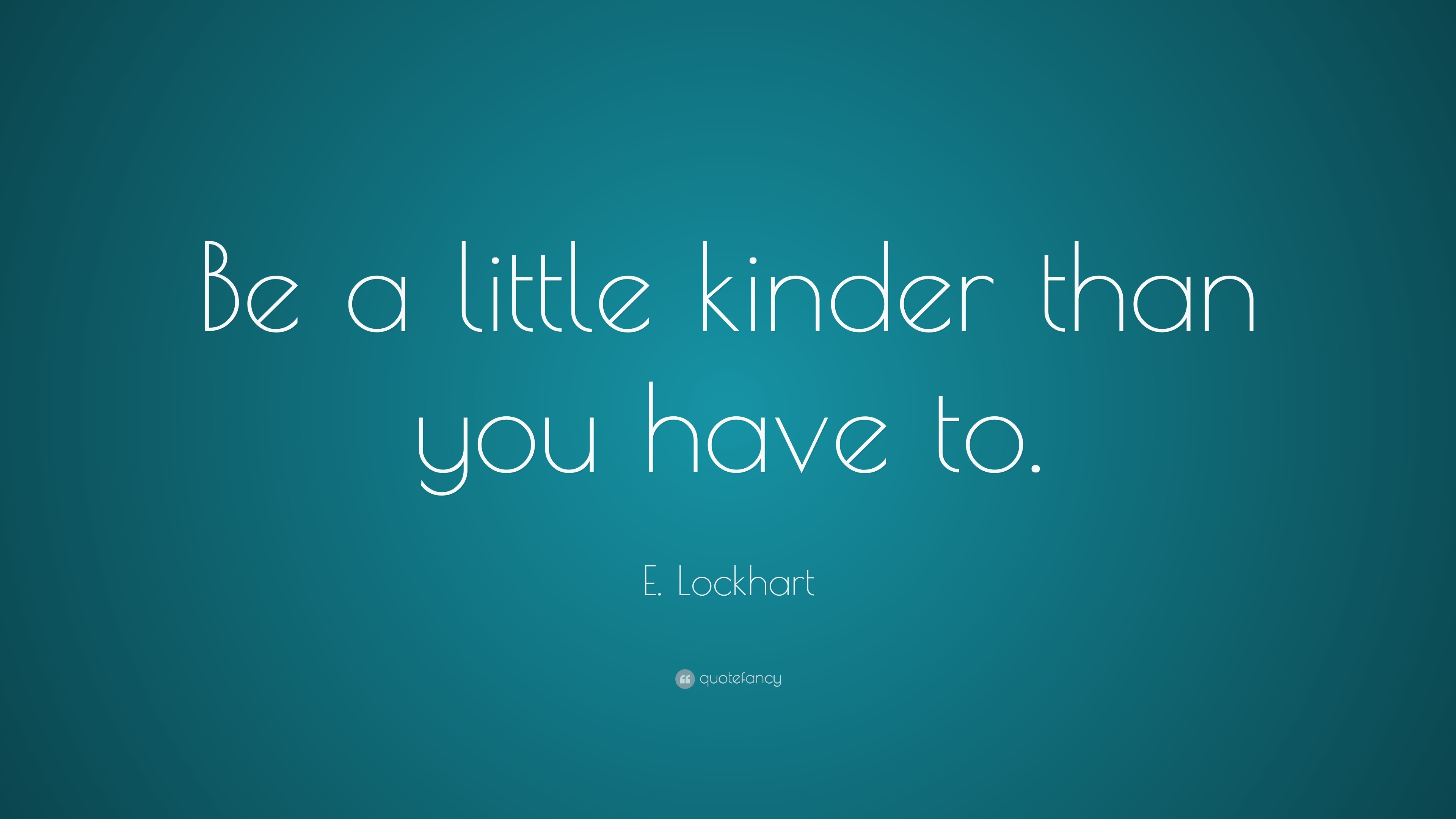E. Lockhart Quote: “Be a little kinder than you have to.”