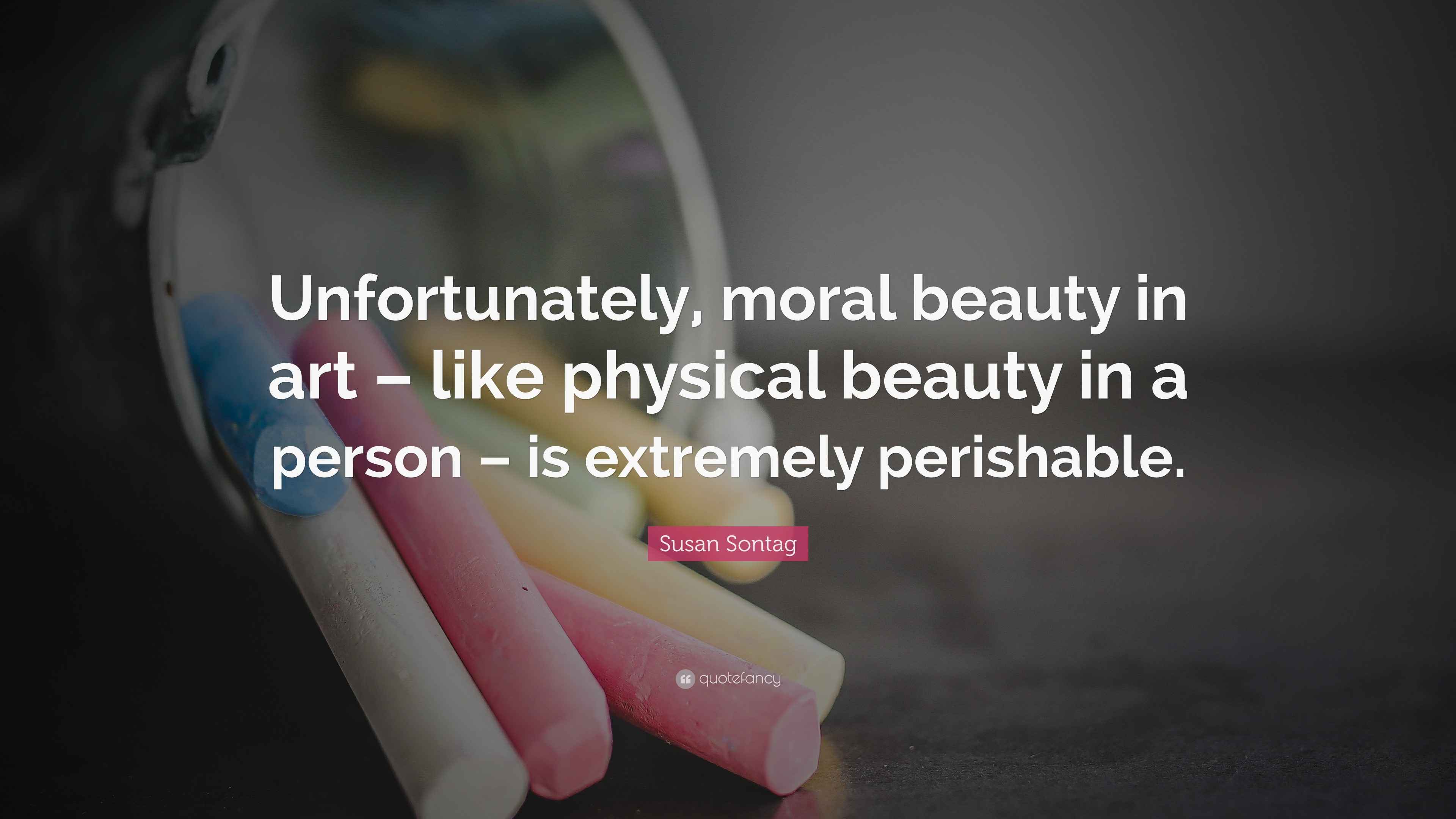 Susan Sontag Quote: “Unfortunately, moral beauty in art – like physical ...