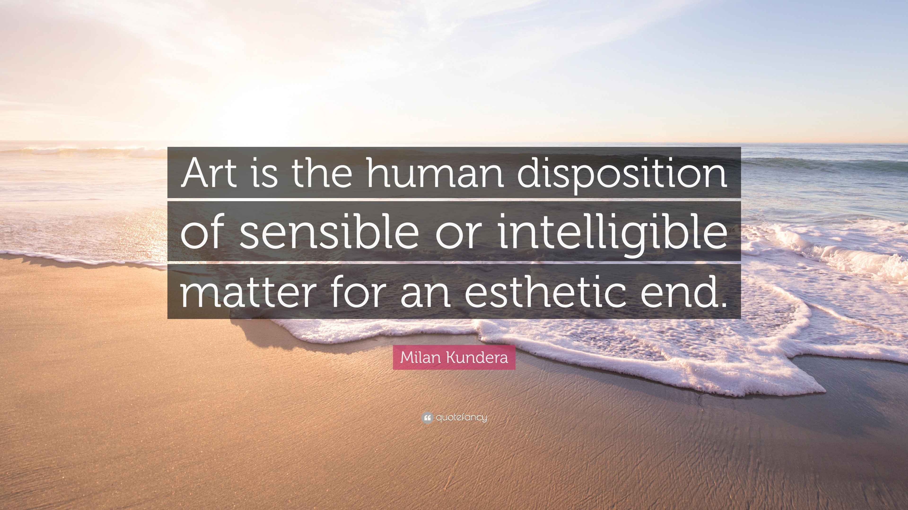 Milan Kundera Quote: “Art is the human disposition of sensible or ...