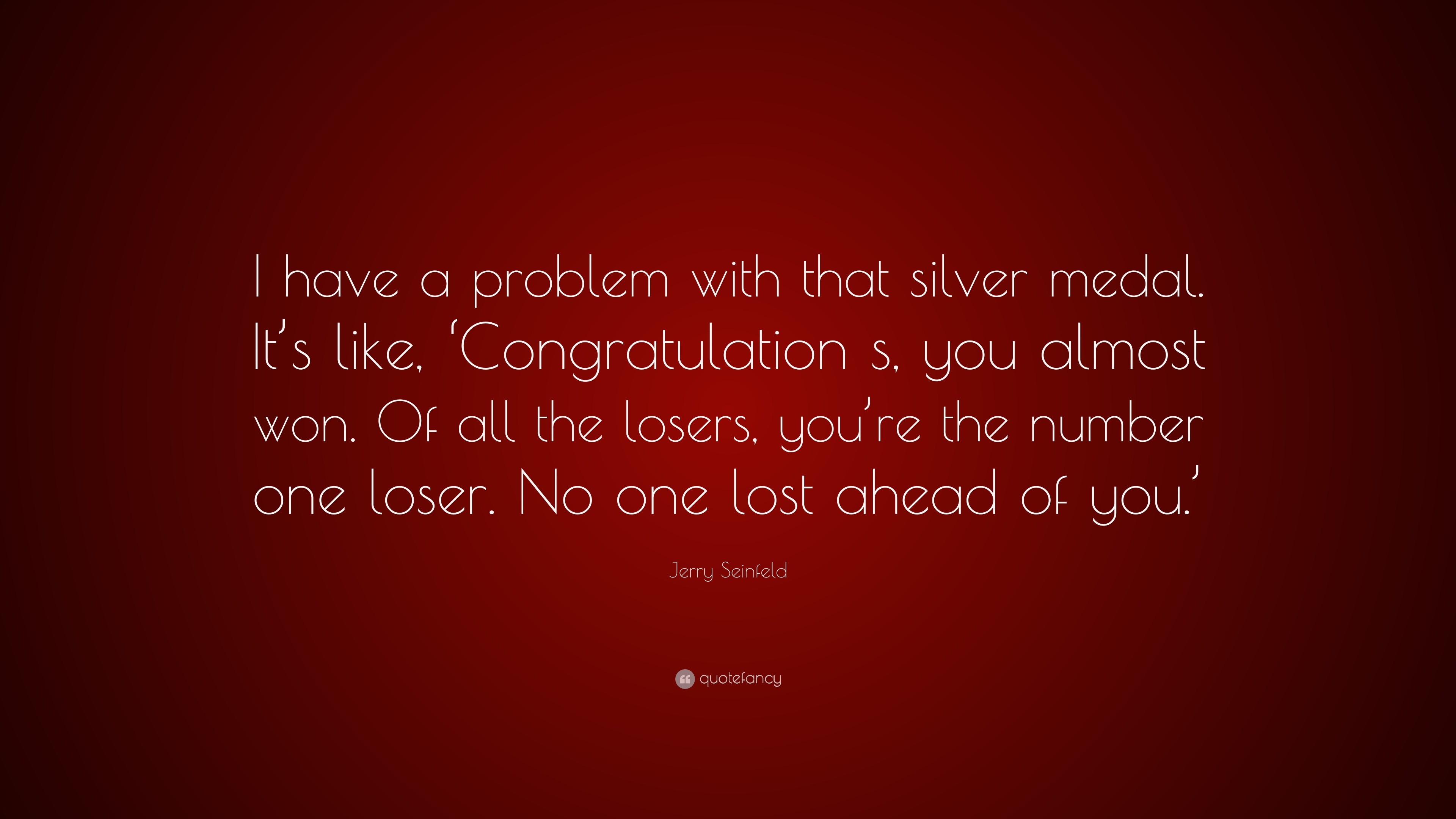 Jerry Seinfeld Quote: “I have a problem with that silver medal. It’s ...
