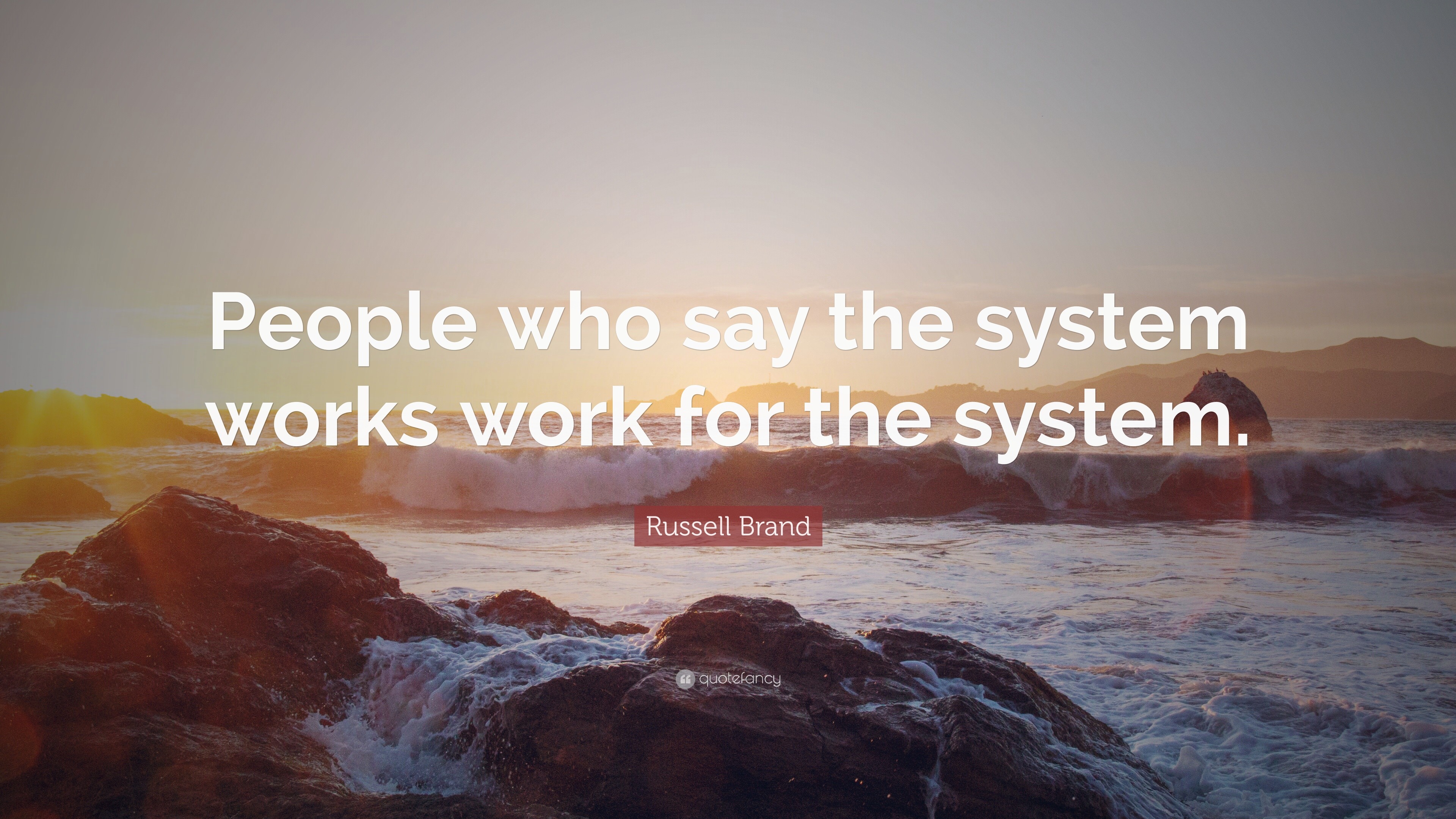 Russell Brand Quote: “People who say the system works work for the system.”