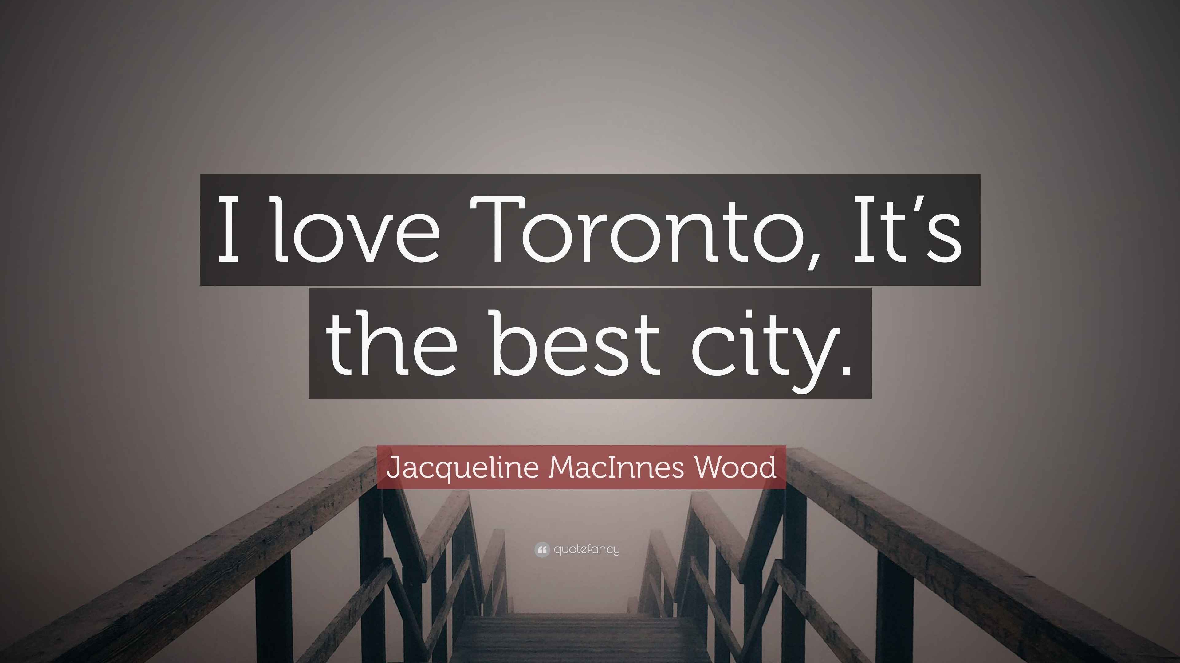 Jacqueline MacInnes Wood Quote: “I love Toronto, It’s the best city.”