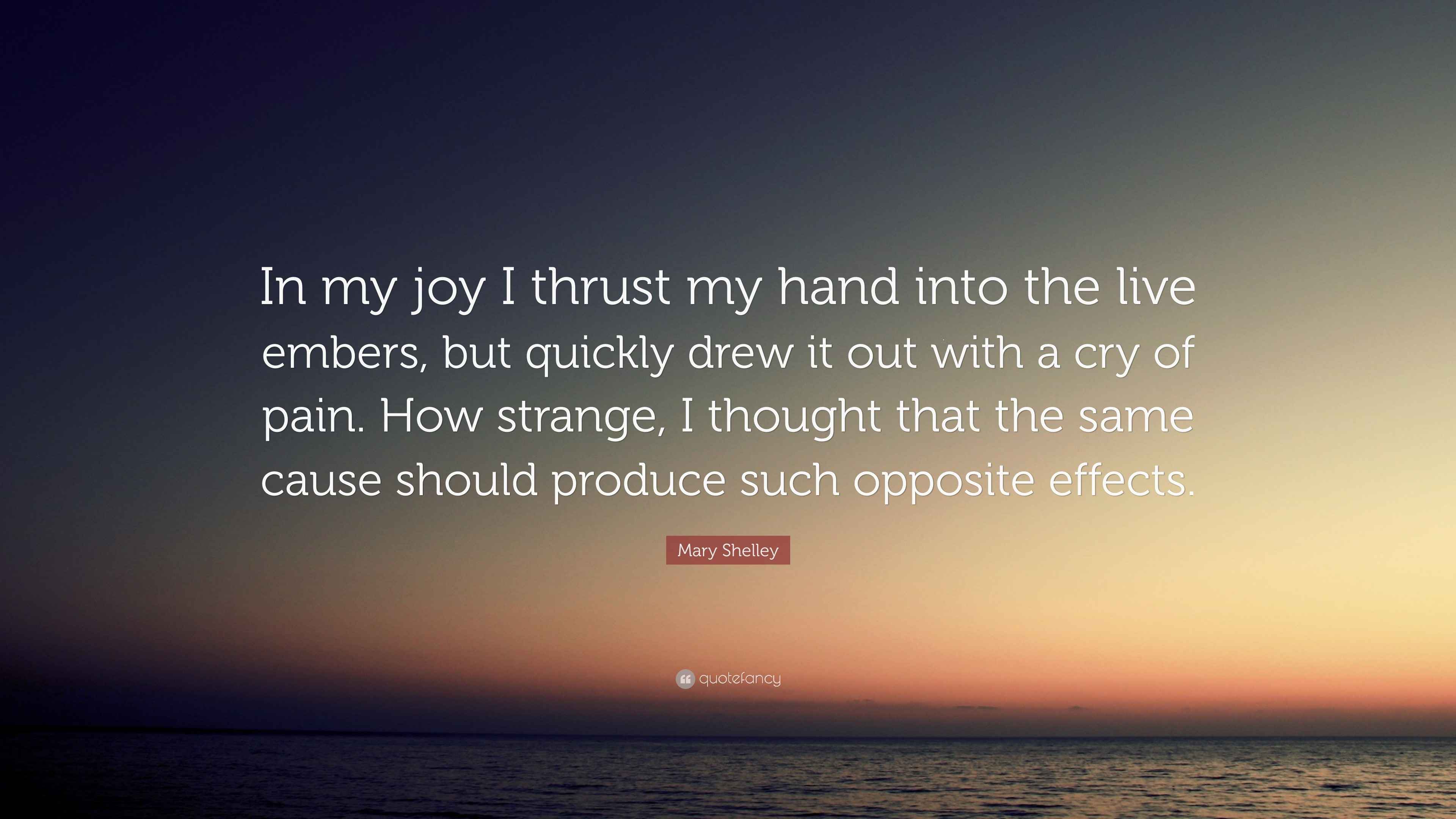 Mary Shelley Quote: “In my joy I thrust my hand into the live embers ...