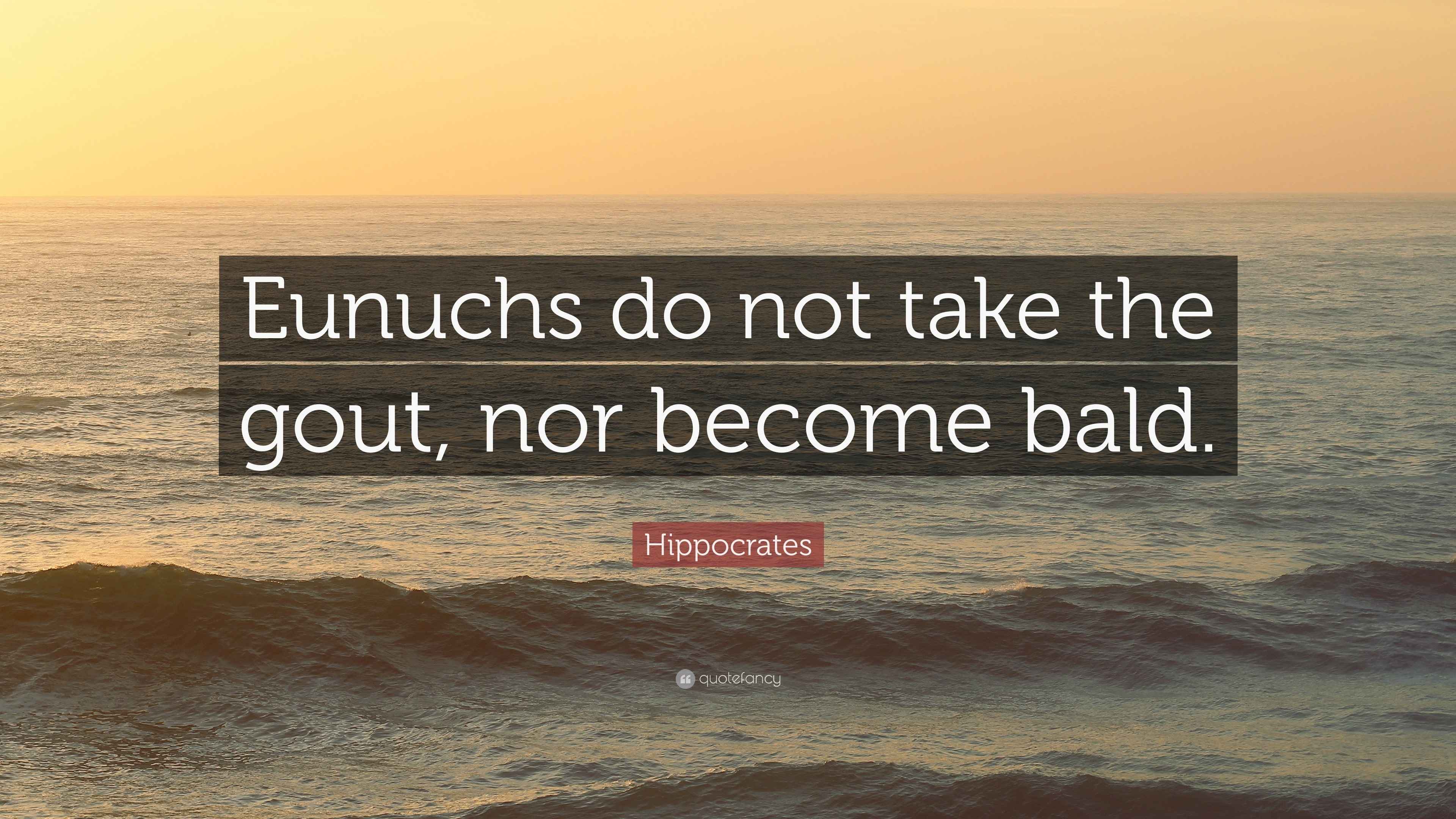 Hippocrates Quote: “Eunuchs do not take the gout, nor become bald.”