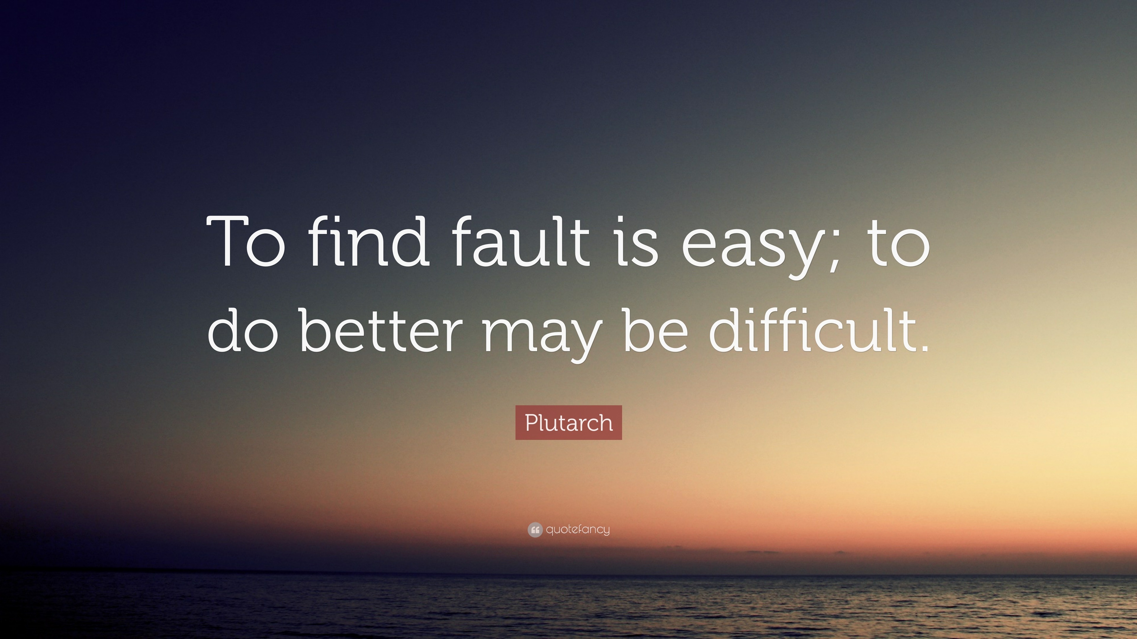 Plutarch Quote: “To find fault is easy; to do better may be difficult.”