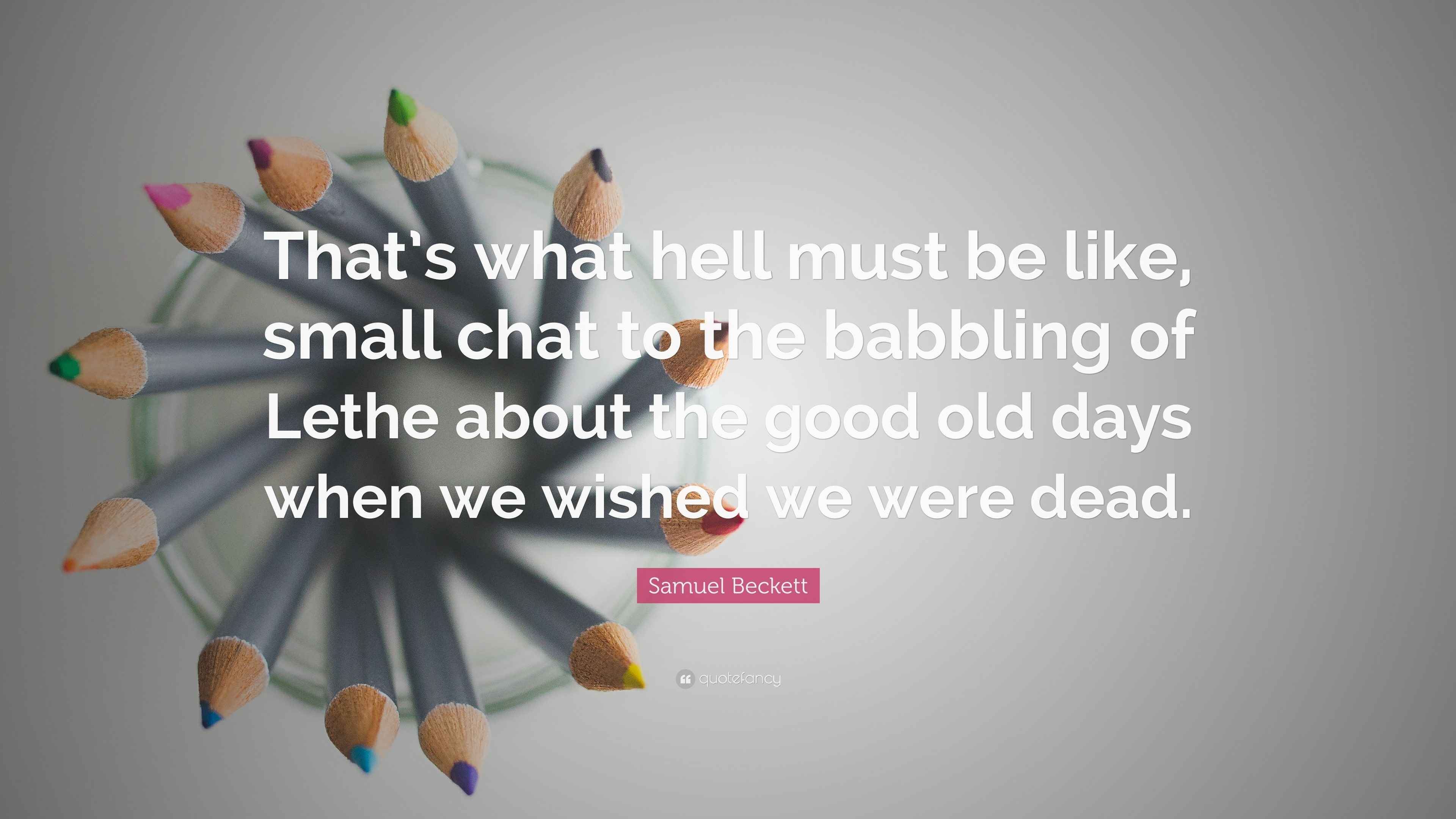 Samuel Beckett Quote: “That’s what hell must be like, small chat to the babbling of Lethe about ...
