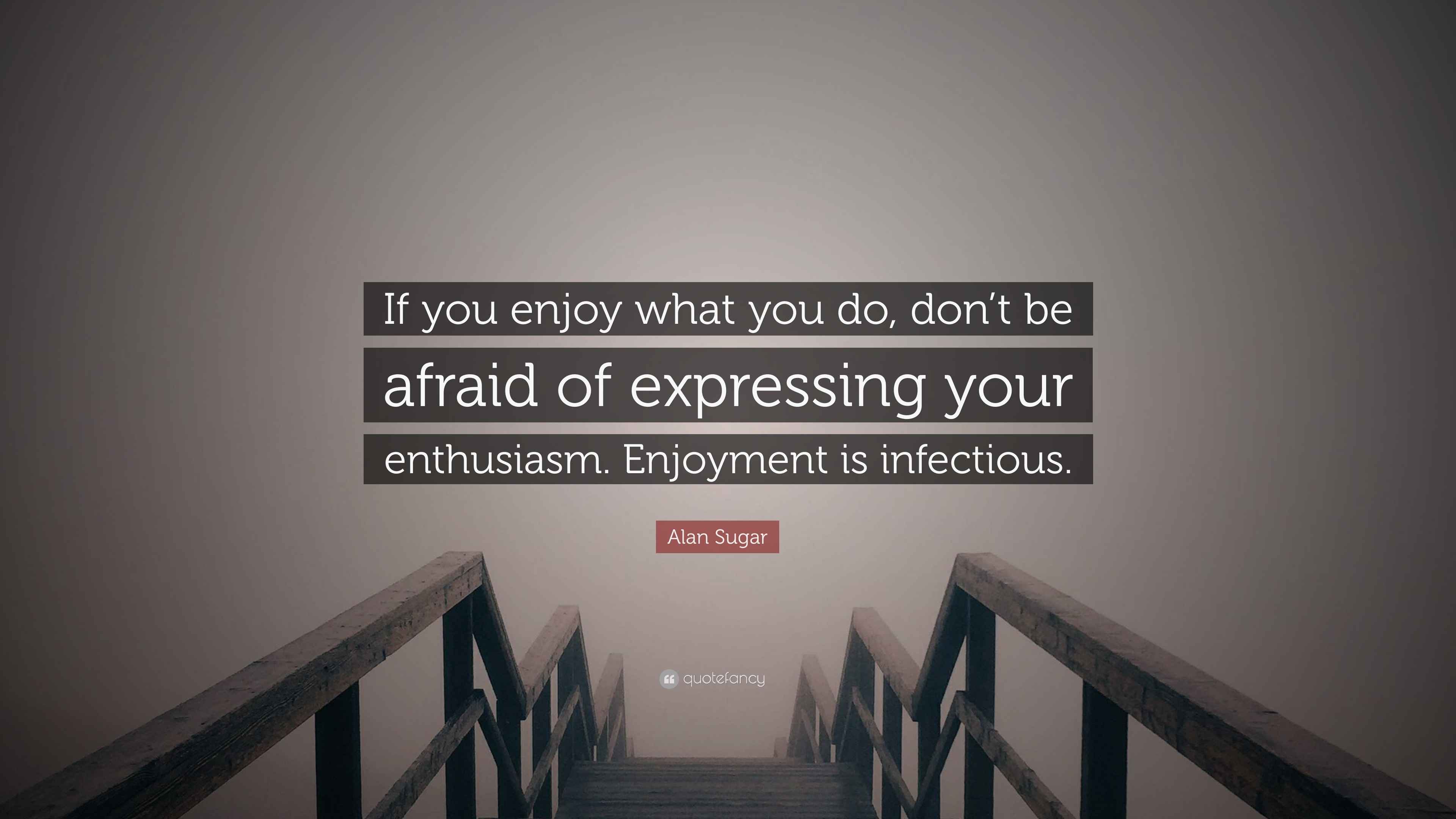 Alan Sugar Quote: “If you enjoy what you do, don’t be afraid of ...