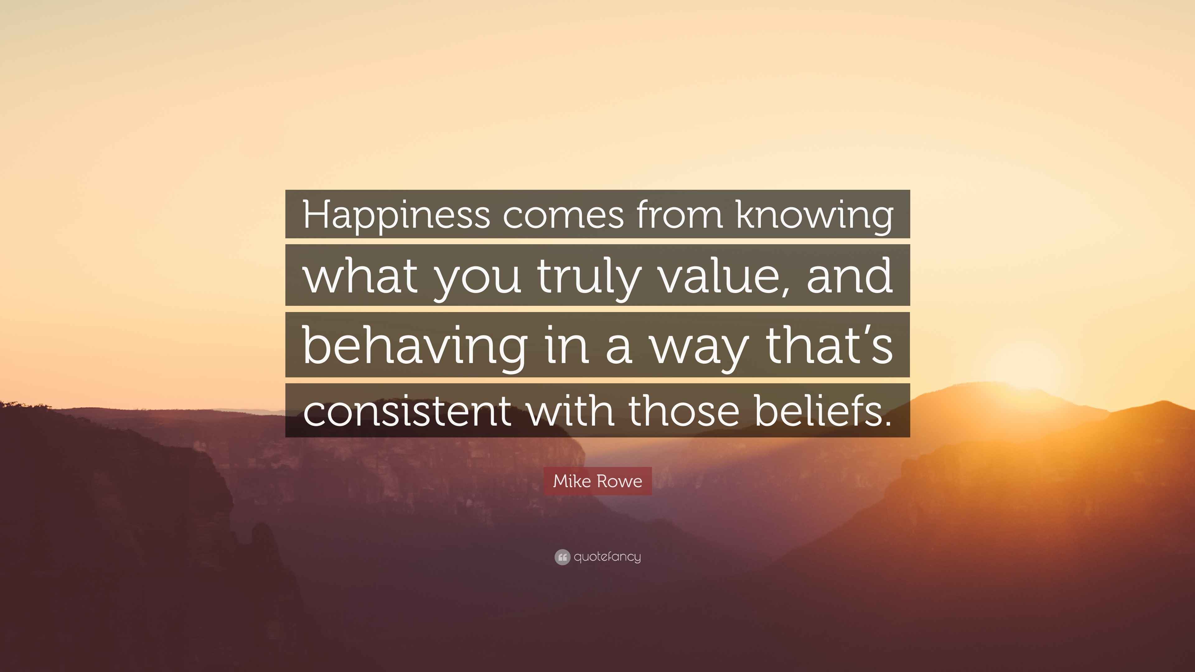Mike Rowe Quote: “Happiness comes from knowing what you truly value ...