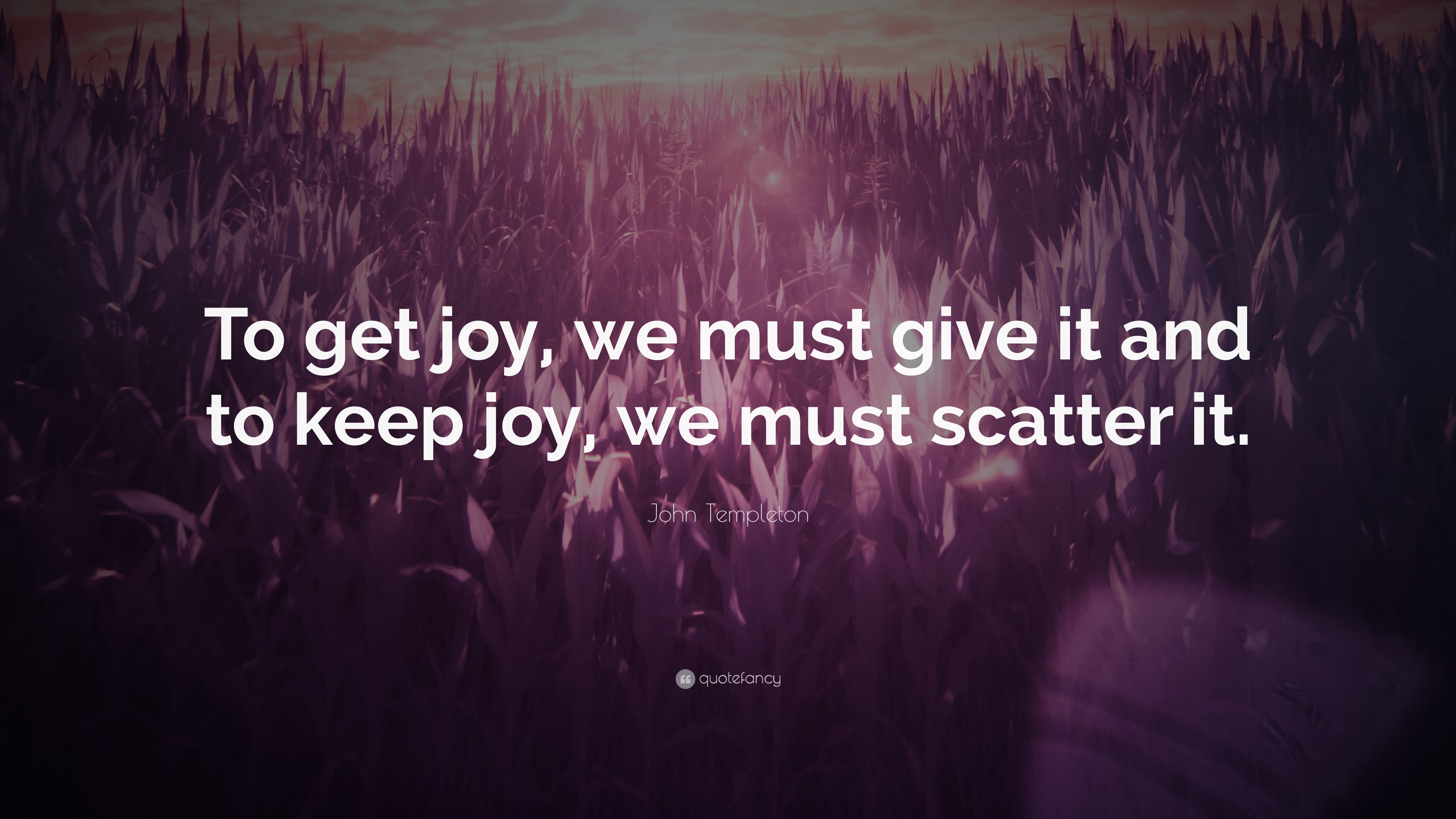 John Templeton Quote: “To get joy, we must give it and to keep joy, we ...