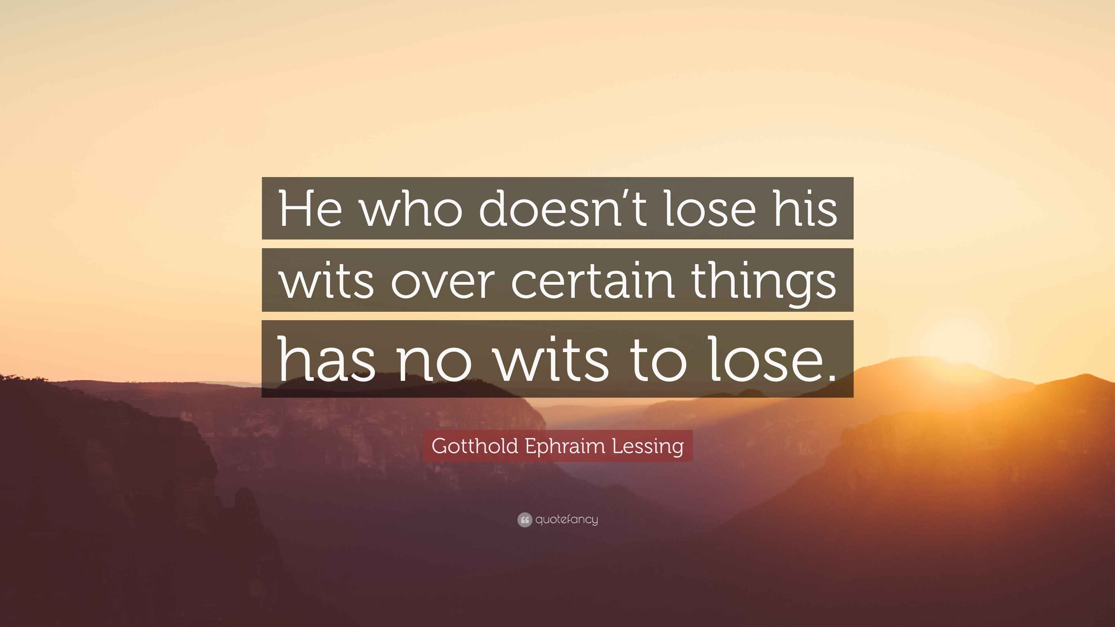 Gotthold Ephraim Lessing Quote: “He who doesn’t lose his wits over ...