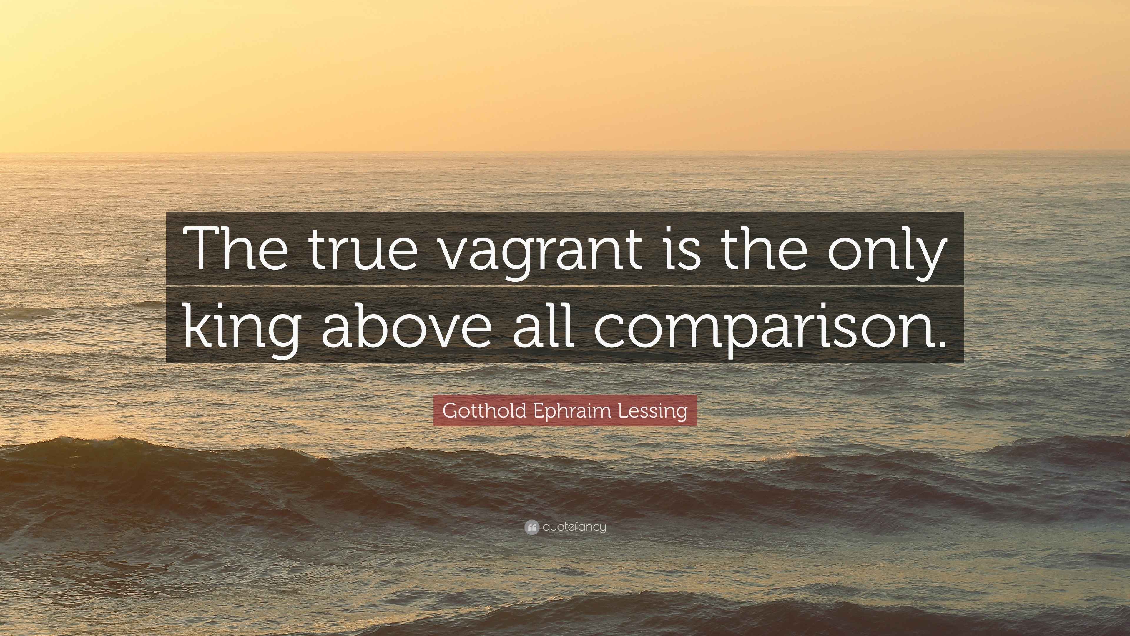 Gotthold Ephraim Lessing Quote: “The true vagrant is the only king ...