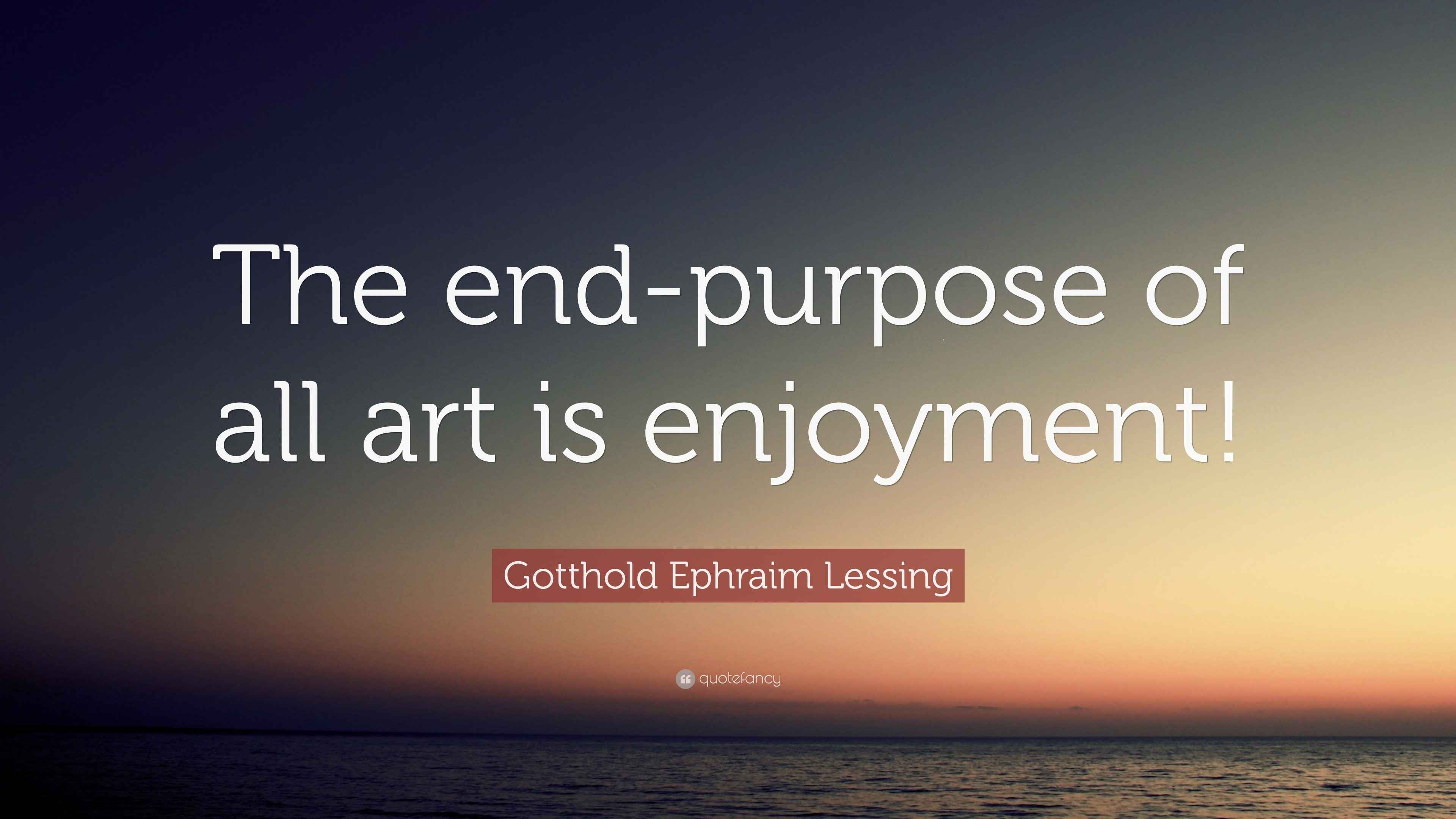 Gotthold Ephraim Lessing Quote: “The end-purpose of all art is enjoyment!”