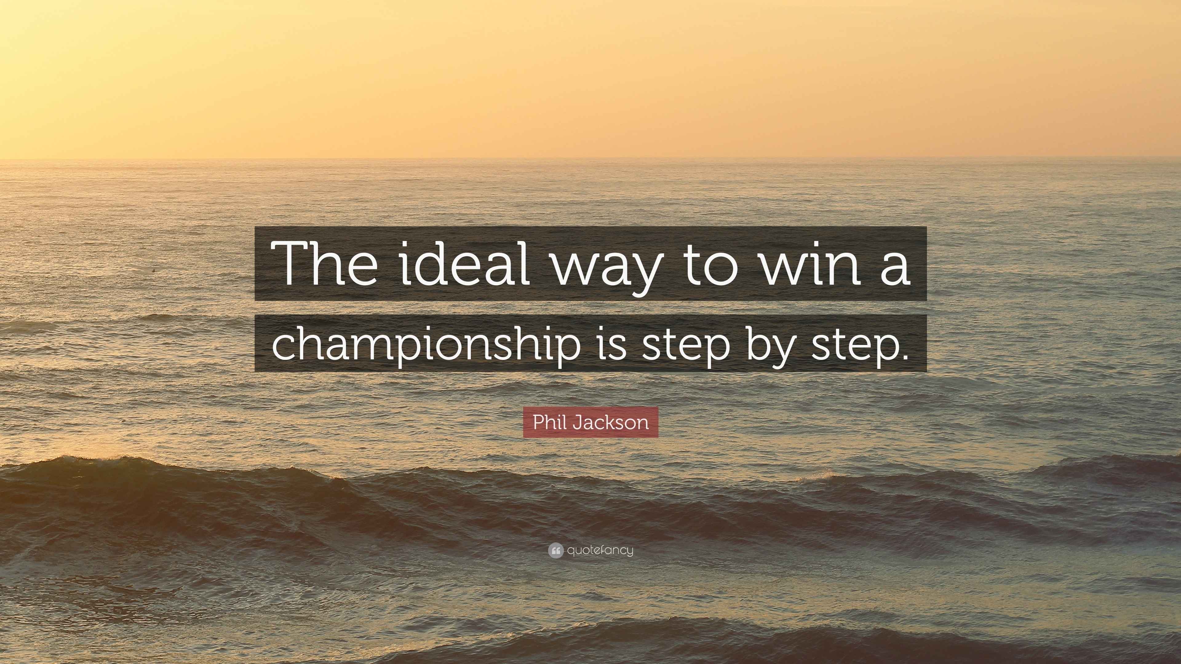 Phil Jackson Quote: “The ideal way to win a championship is step by step.”